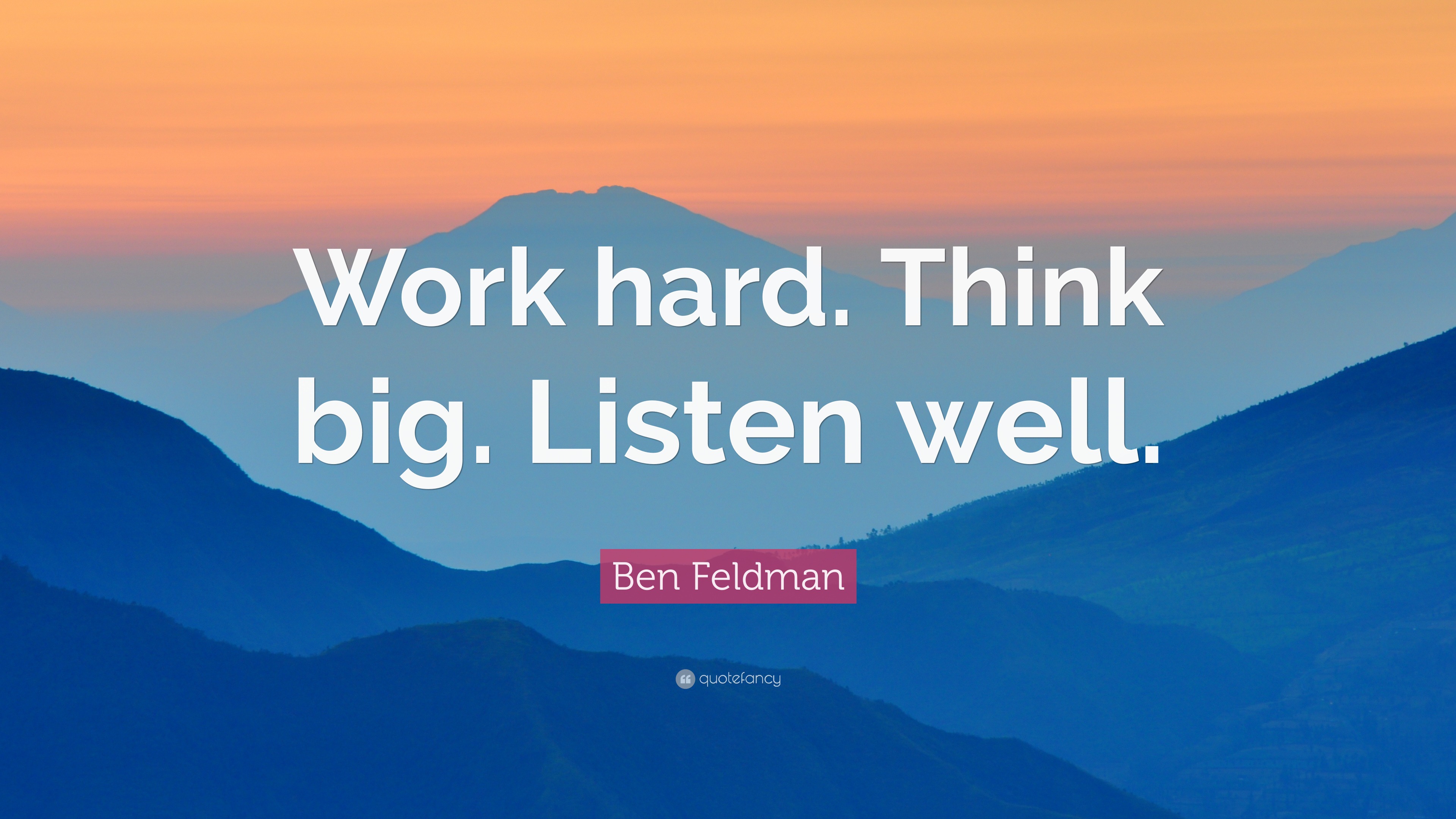 Ben Feldman Quote: “Work hard. Think big. Listen well.”