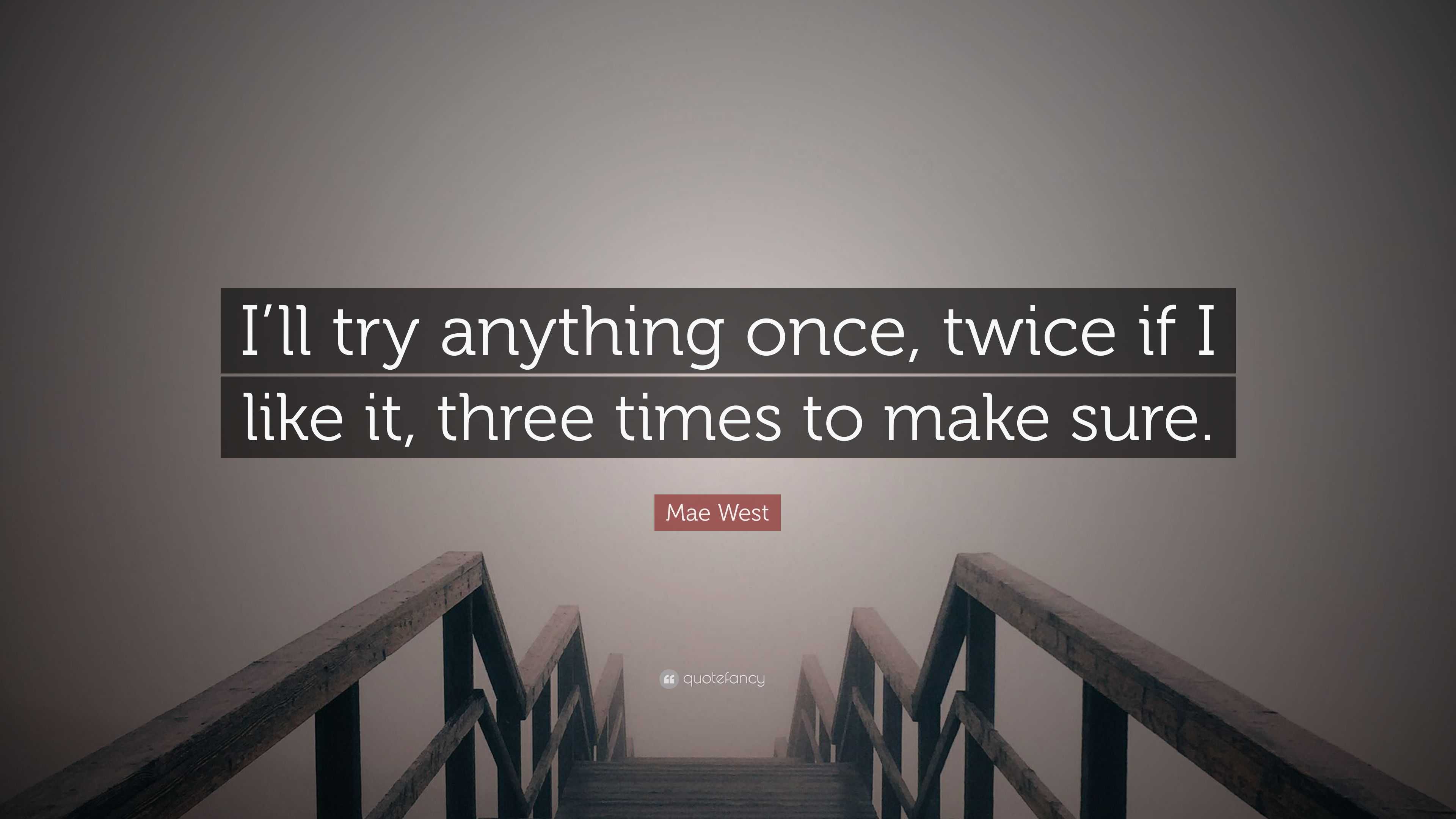 Mae West Quote: “I’ll try anything once, twice if I like it, three ...