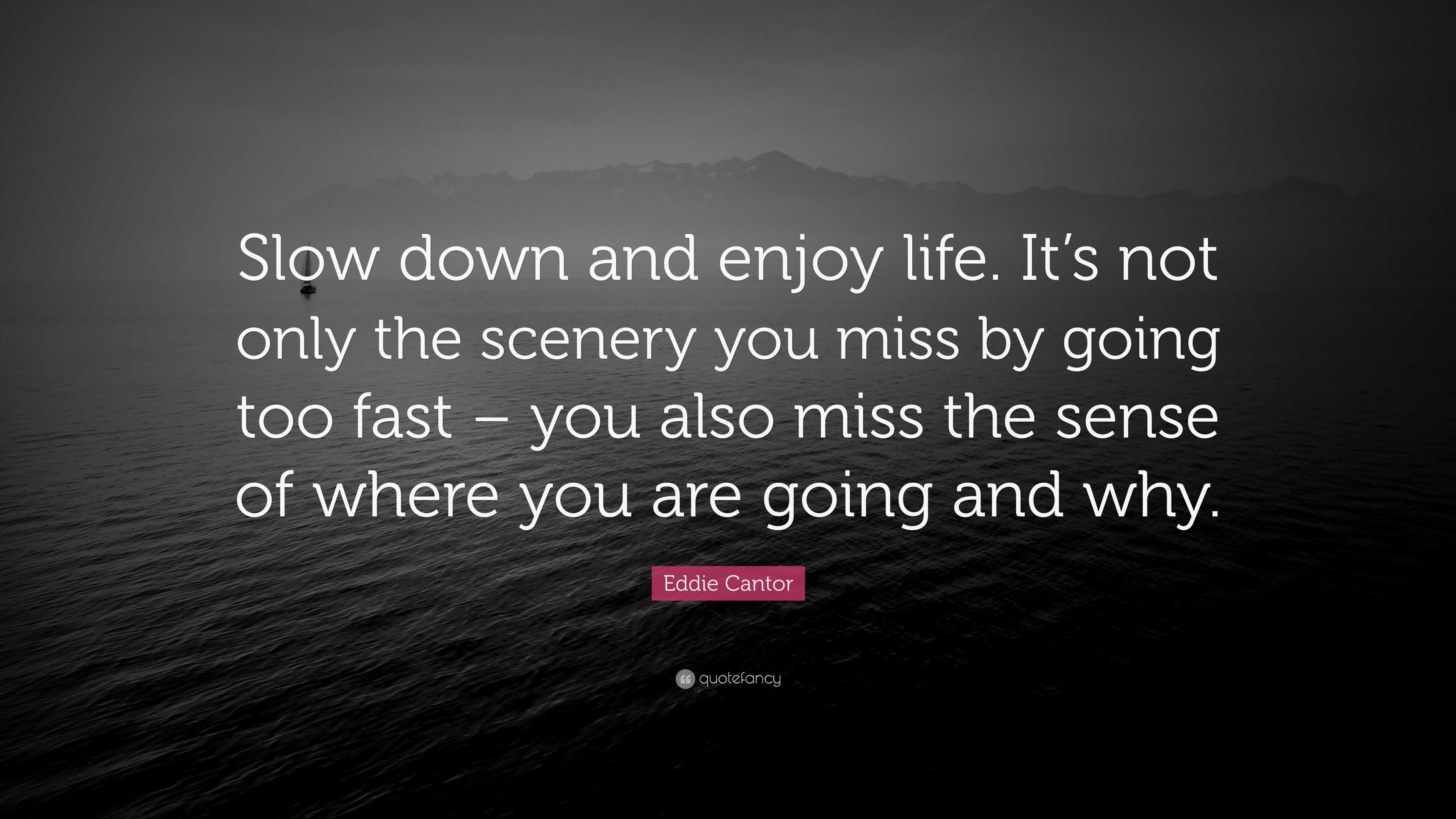 Eddie Cantor Quote: “Slow down and enjoy life. It’s not only the ...