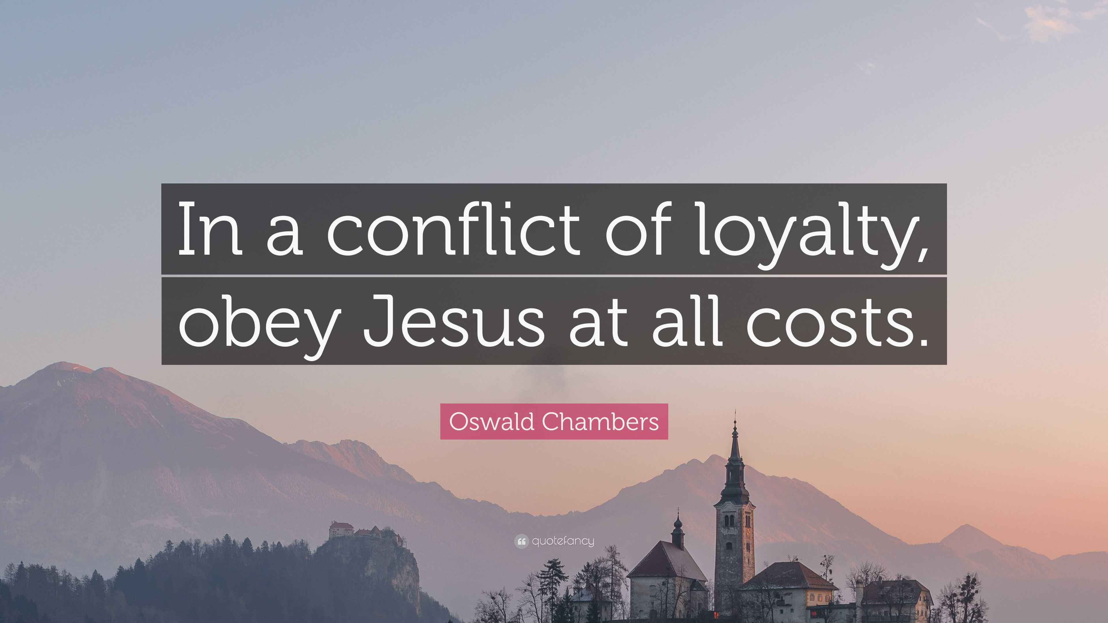 Oswald Chambers Quote: “In a conflict of loyalty, obey Jesus at all costs.”