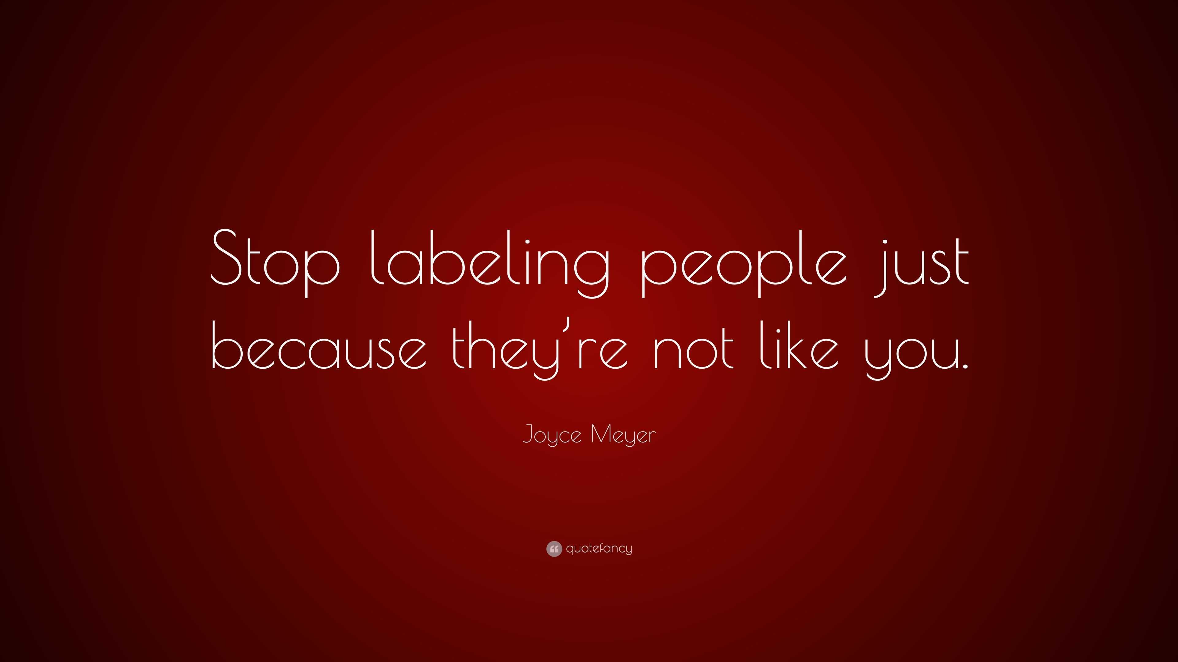 Joyce Meyer Quote: “Stop labeling people just because they’re not like ...