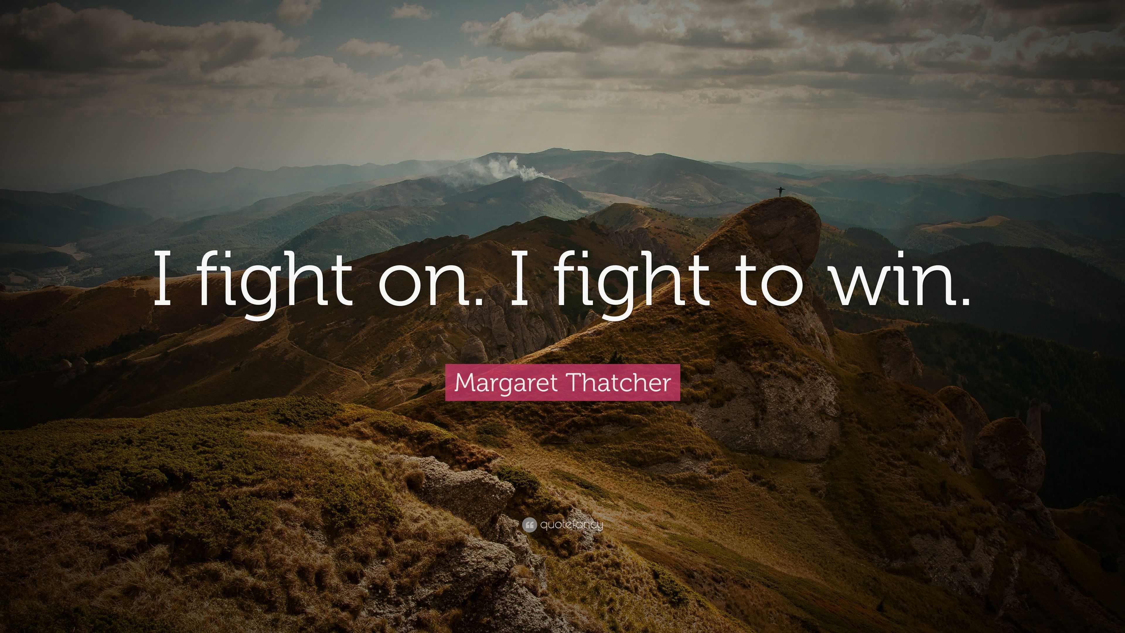 Margaret Thatcher Quote: “I fight on. I fight to win.”