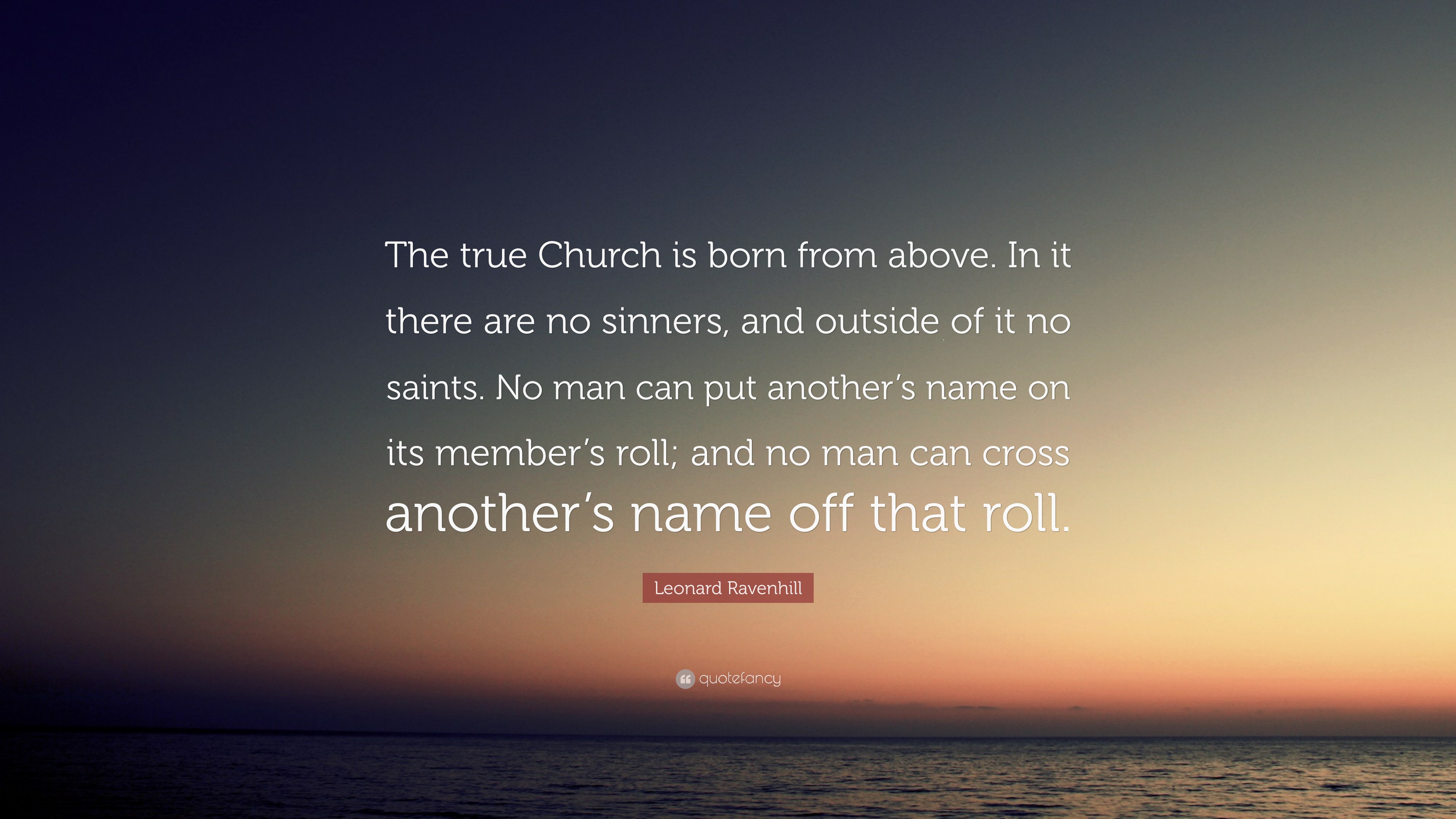 Leonard Ravenhill Quote: “The true Church is born from above. In it ...
