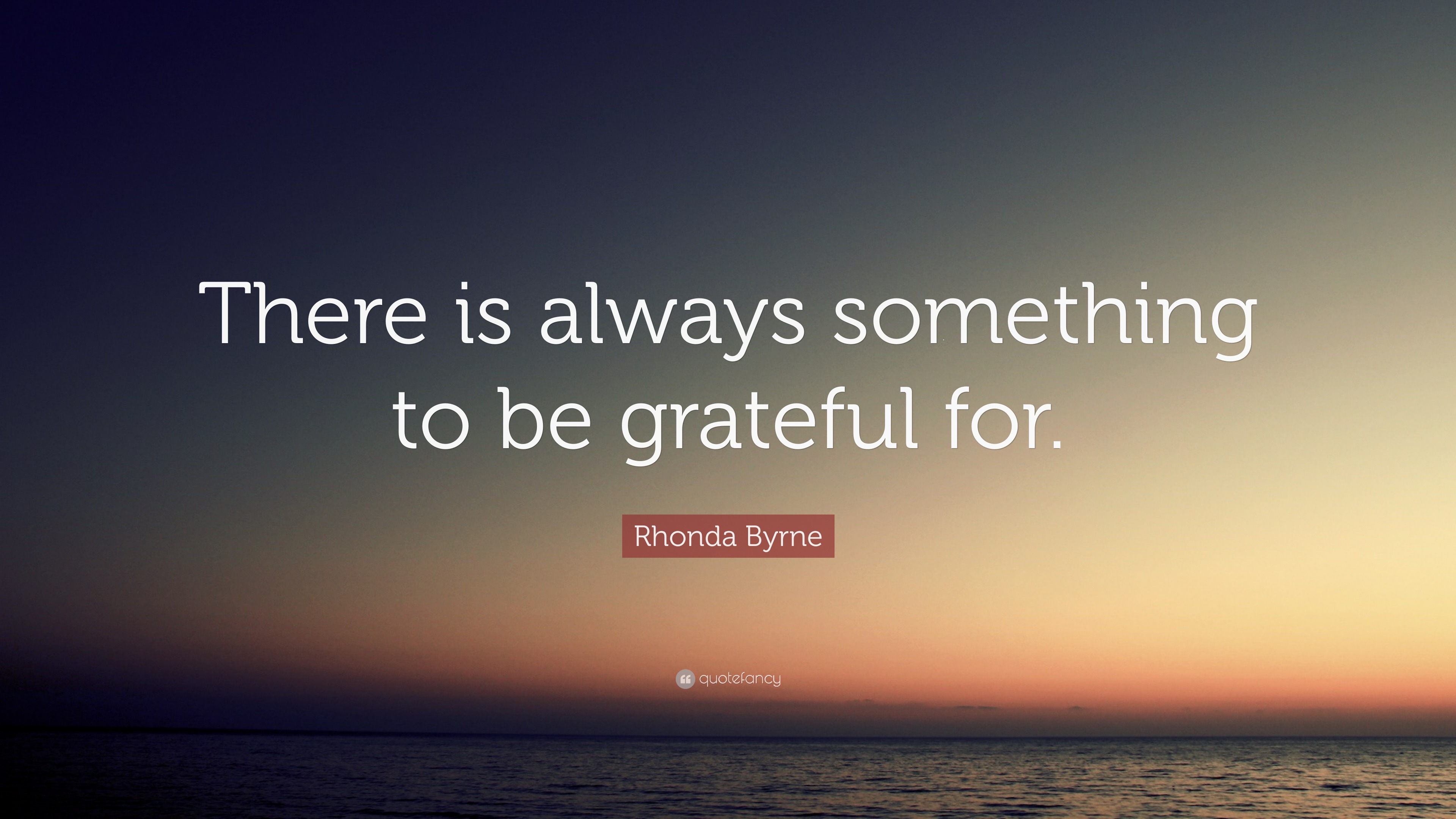 Rhonda Byrne Quote: “There is always something to be grateful for.”