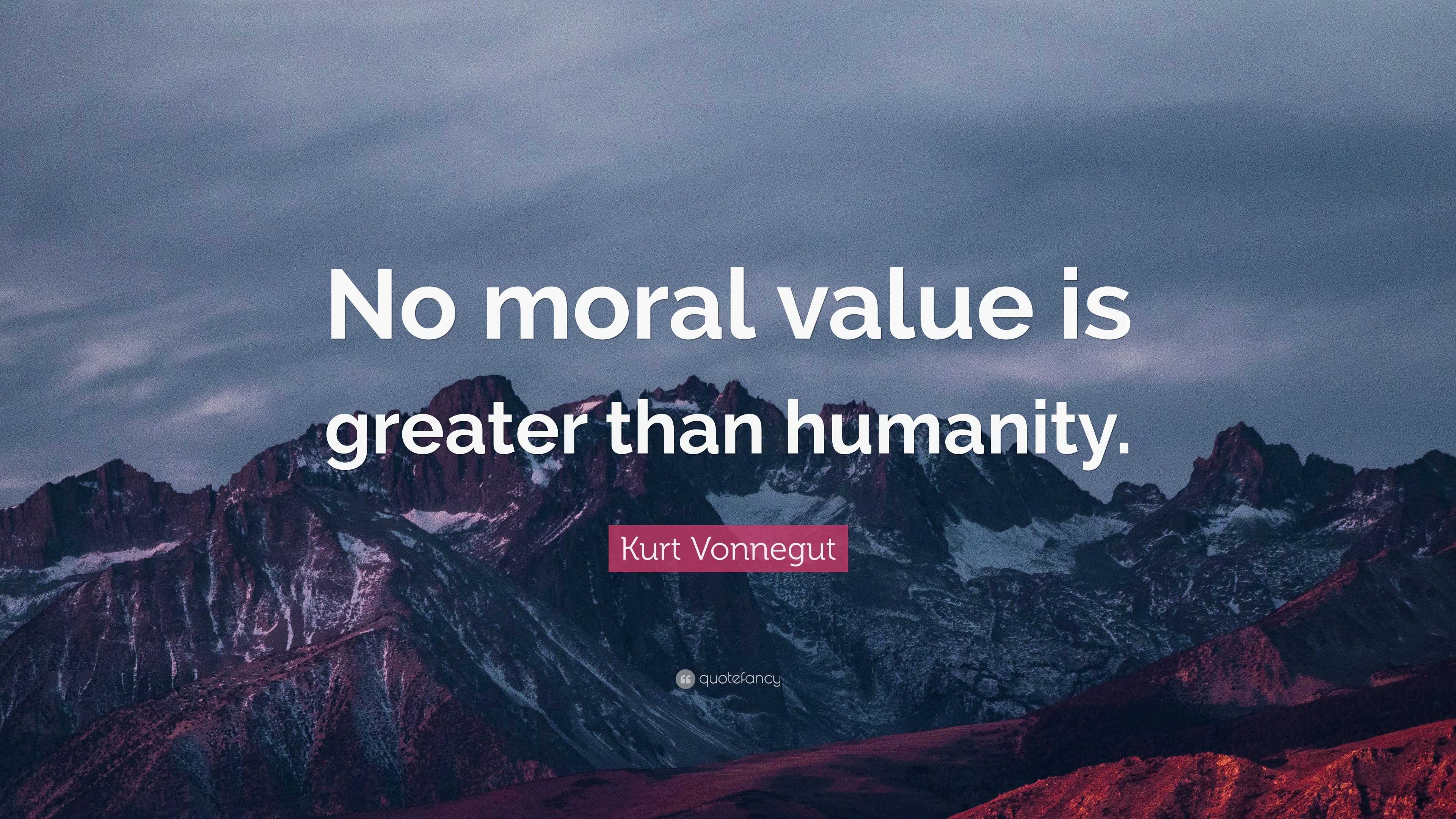 Kurt Vonnegut Quote: “No moral value is greater than humanity.”
