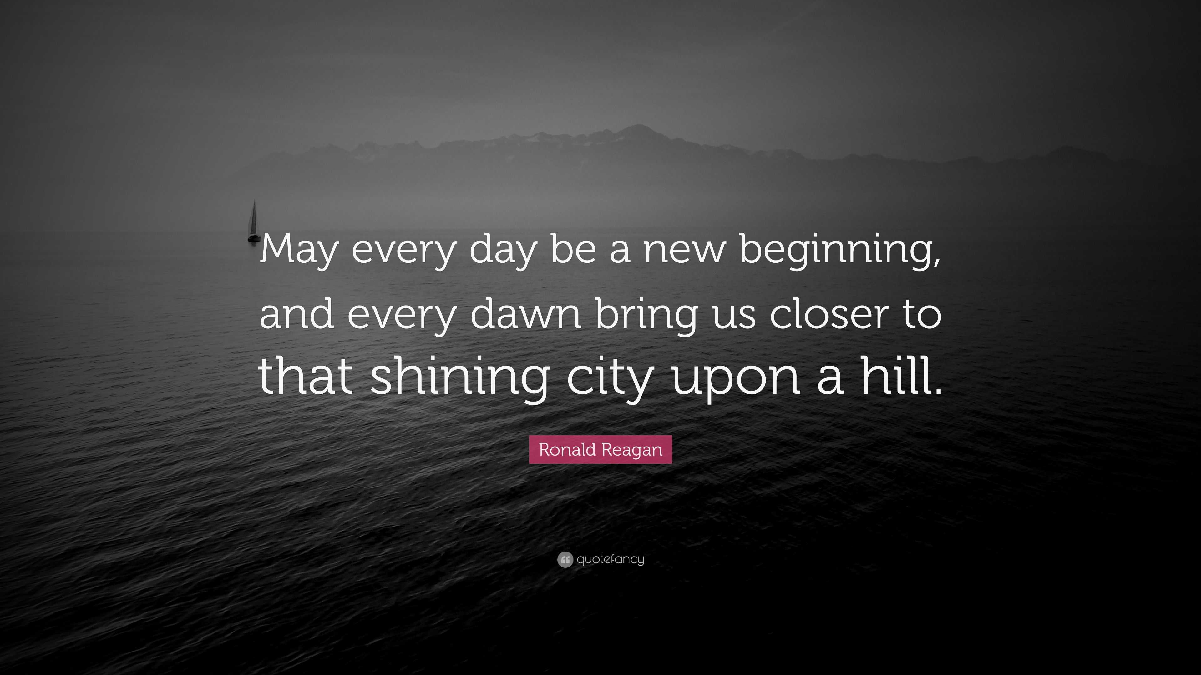Ronald Reagan Quote: “May every day be a new beginning, and every dawn ...