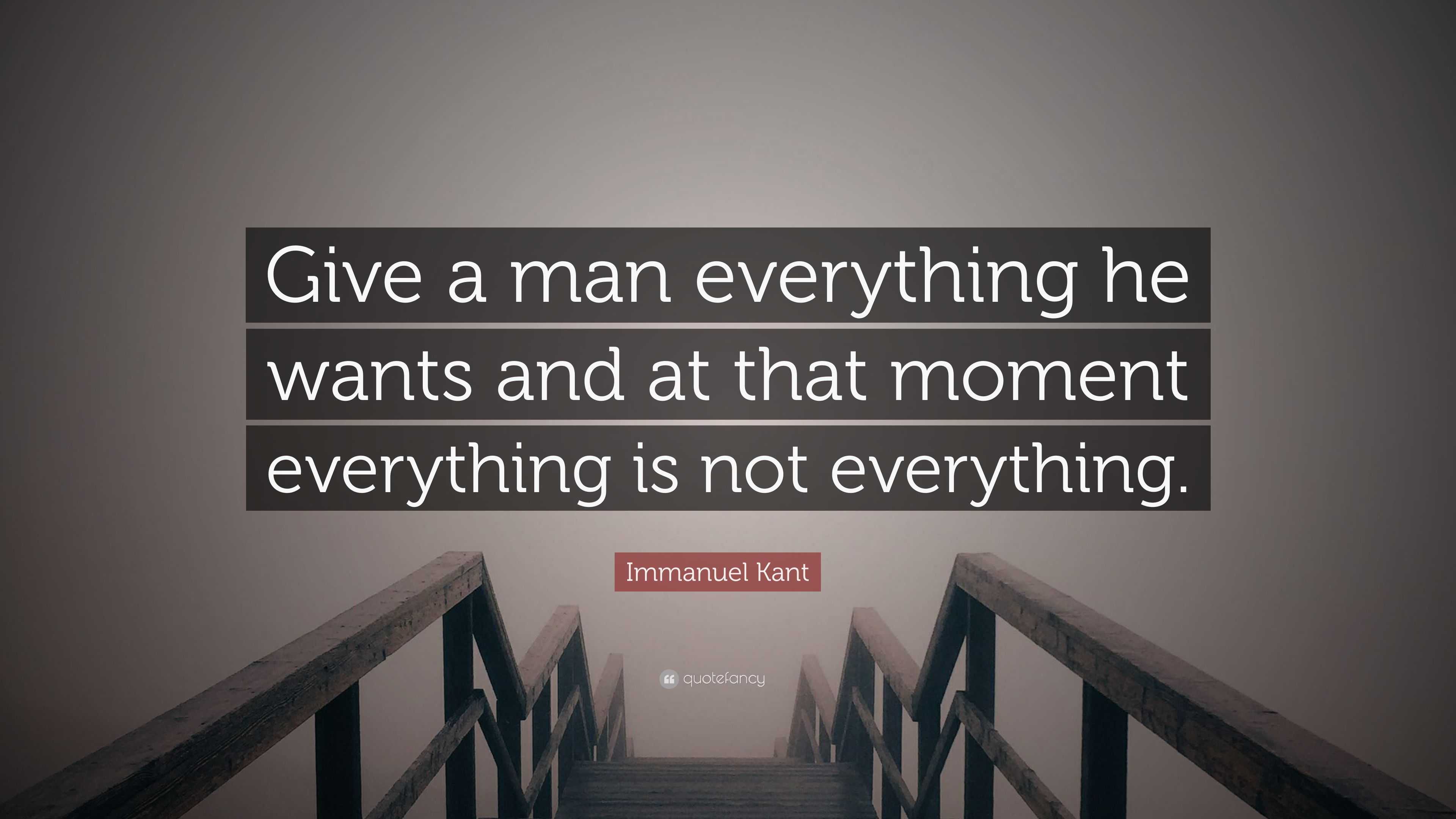 Immanuel Kant Quote: “Give a man everything he wants and at that moment ...