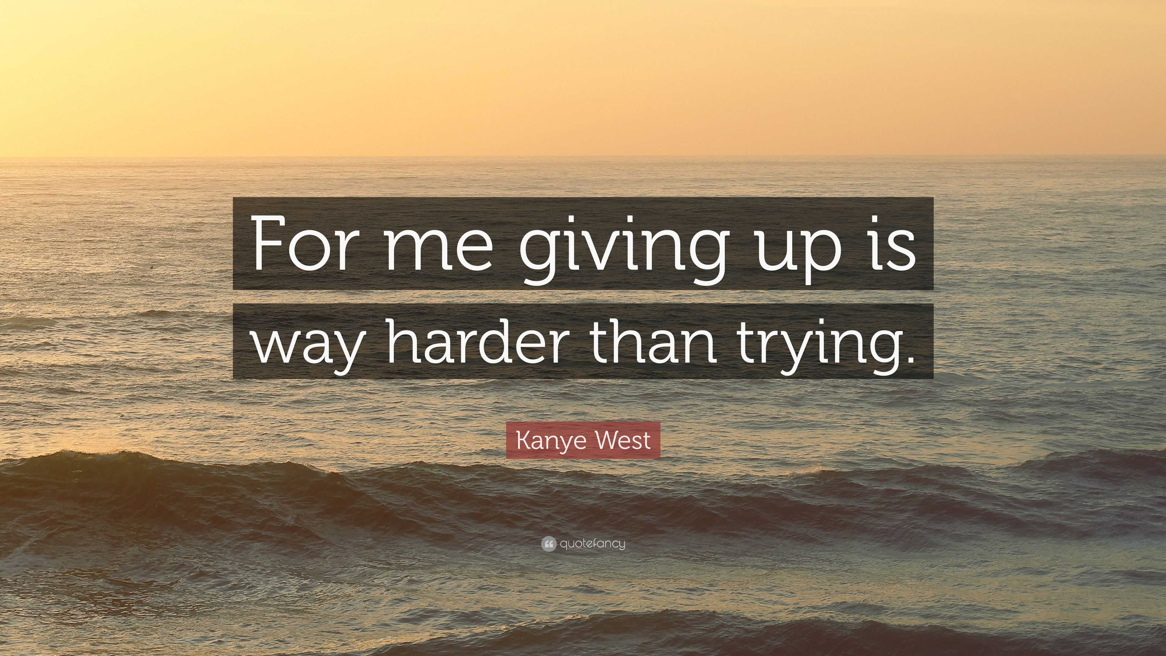 Kanye West Quote: “For me giving up is way harder than trying.”