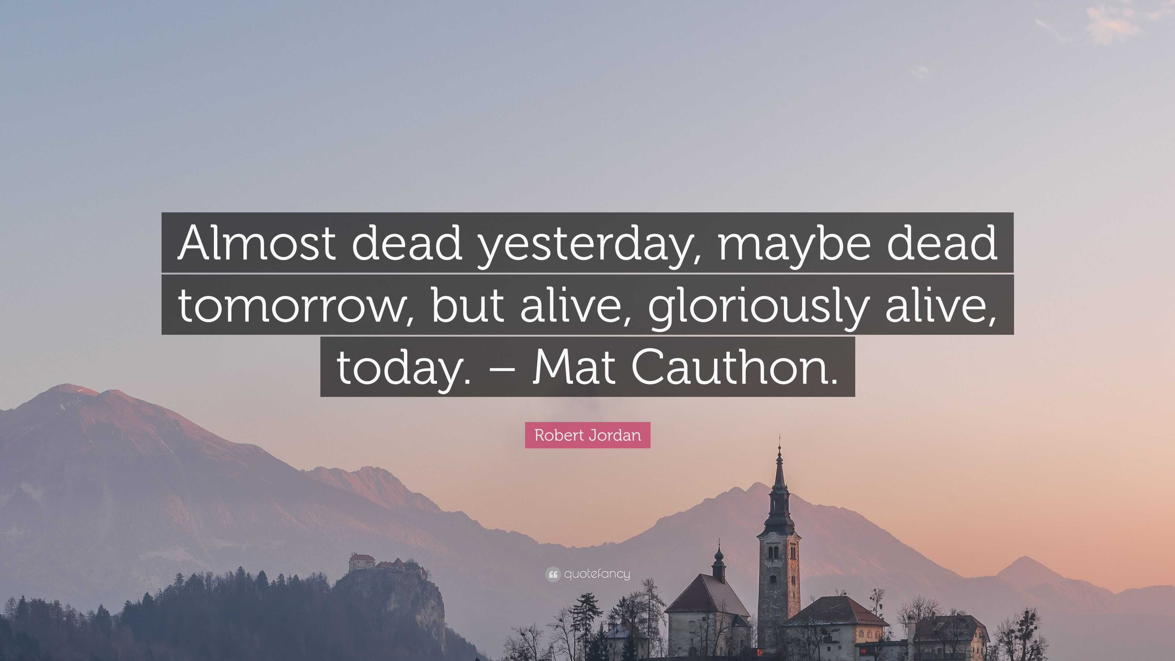 Robert Jordan Quote: “Almost dead yesterday, maybe dead tomorrow, but ...