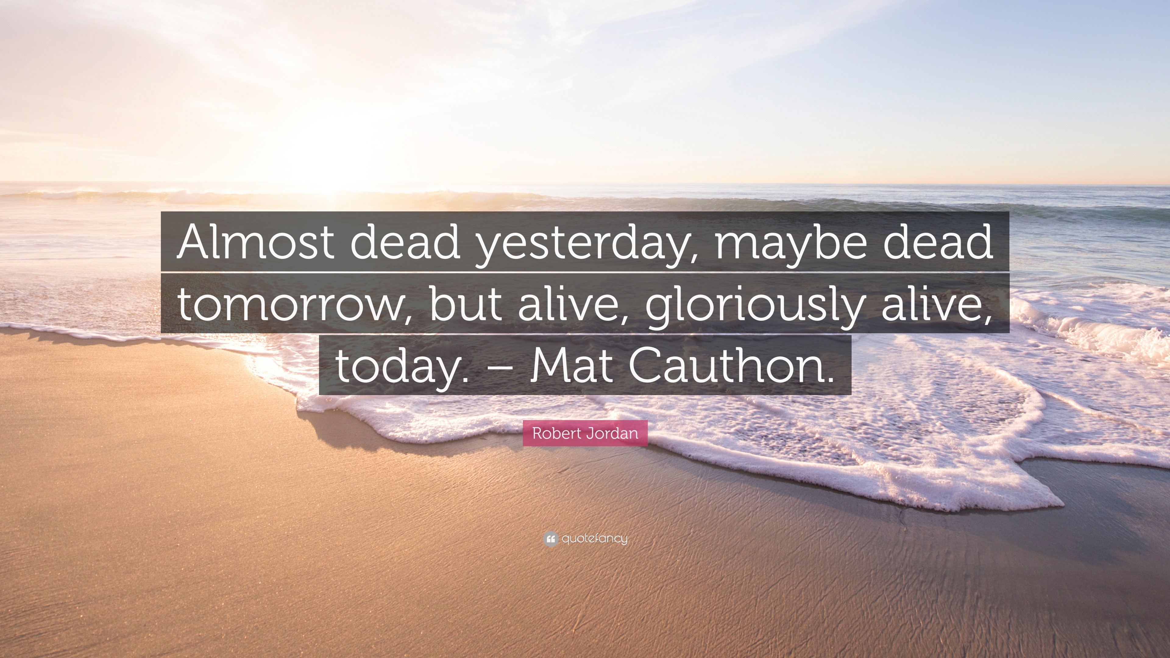 Robert Jordan Quote: “Almost dead yesterday, maybe dead tomorrow, but ...