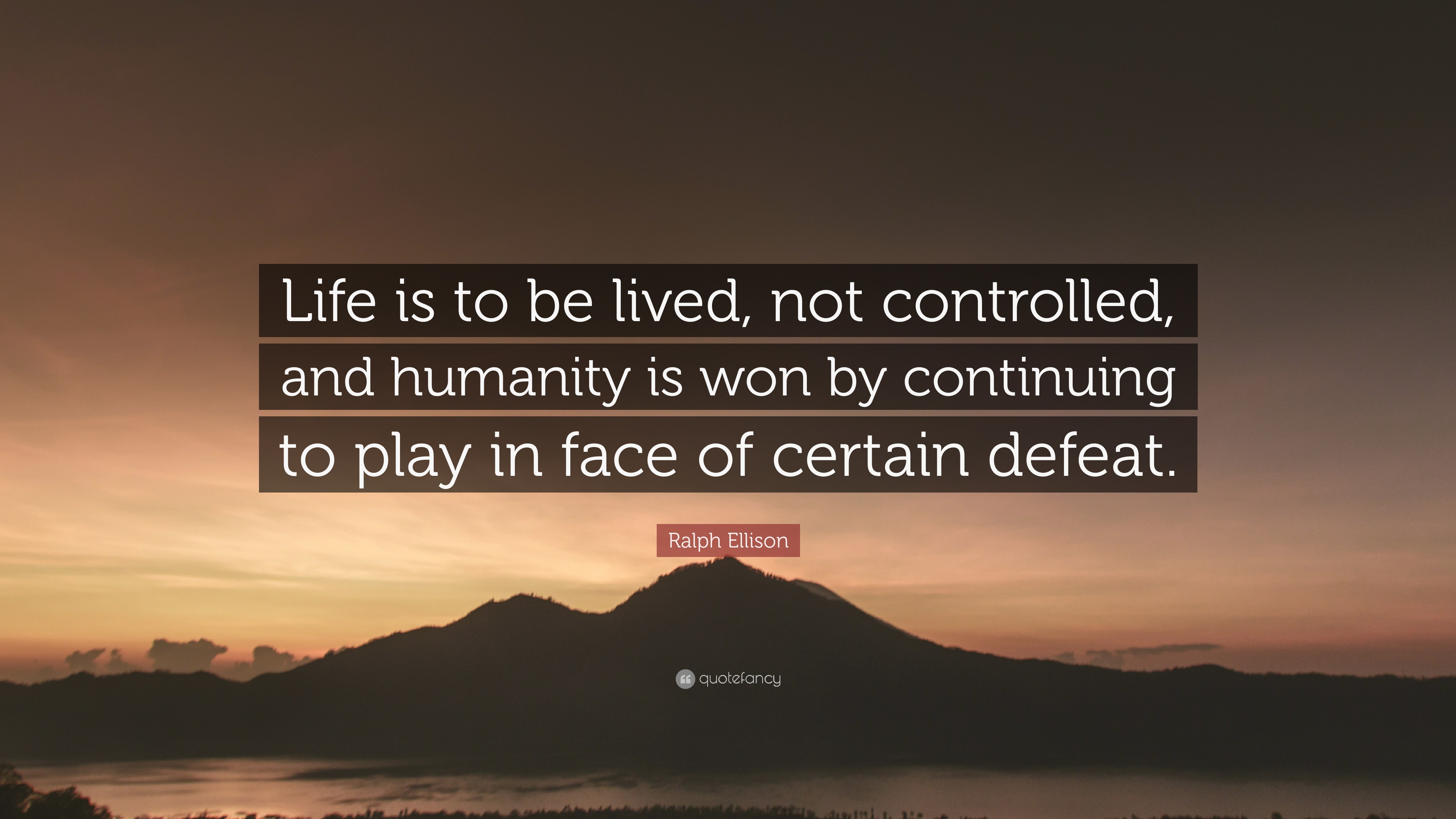 Ralph Ellison Quote: “Life is to be lived, not controlled, and humanity ...
