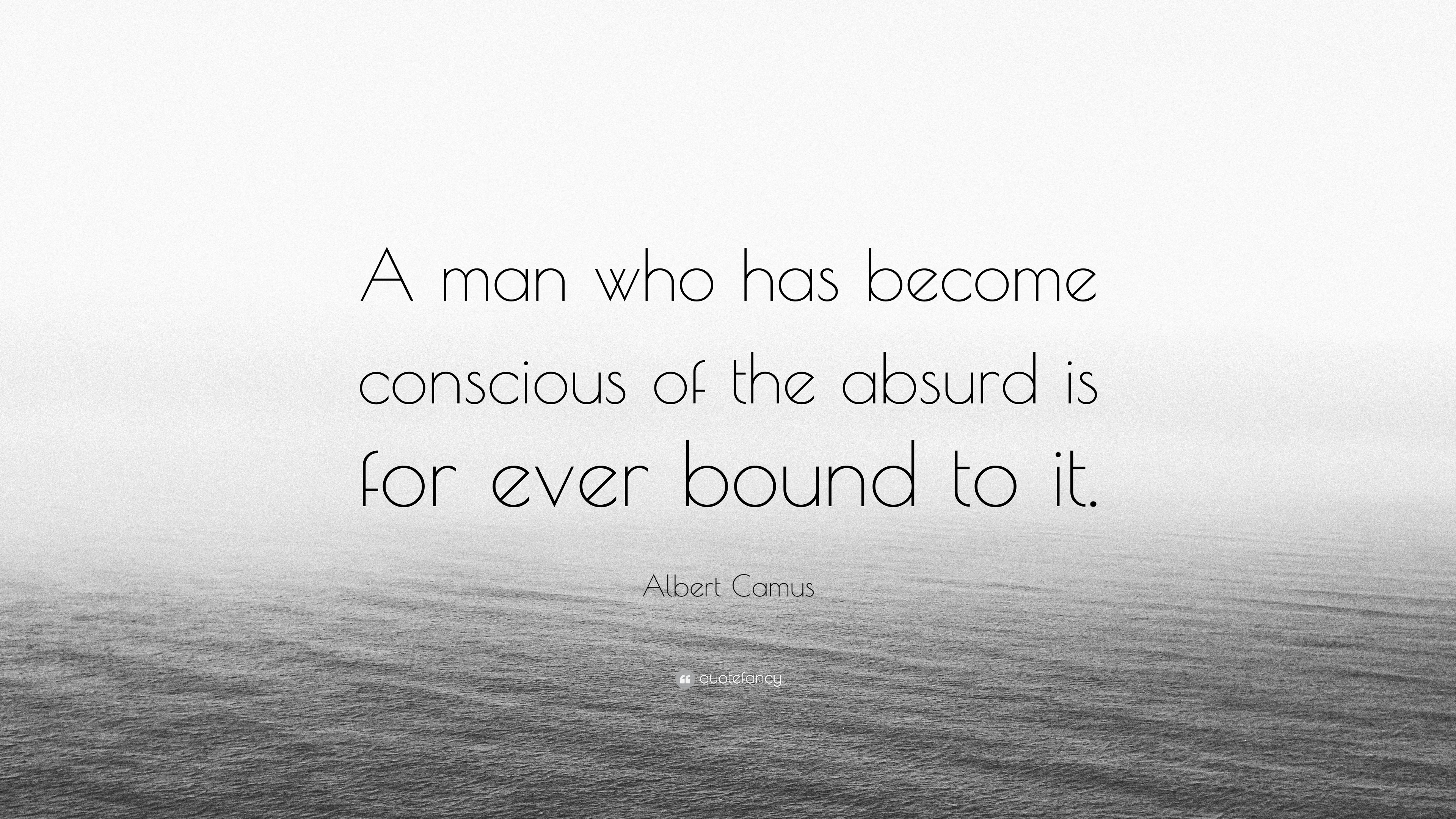 Albert Camus Quote: “A man who has become conscious of the absurd is ...