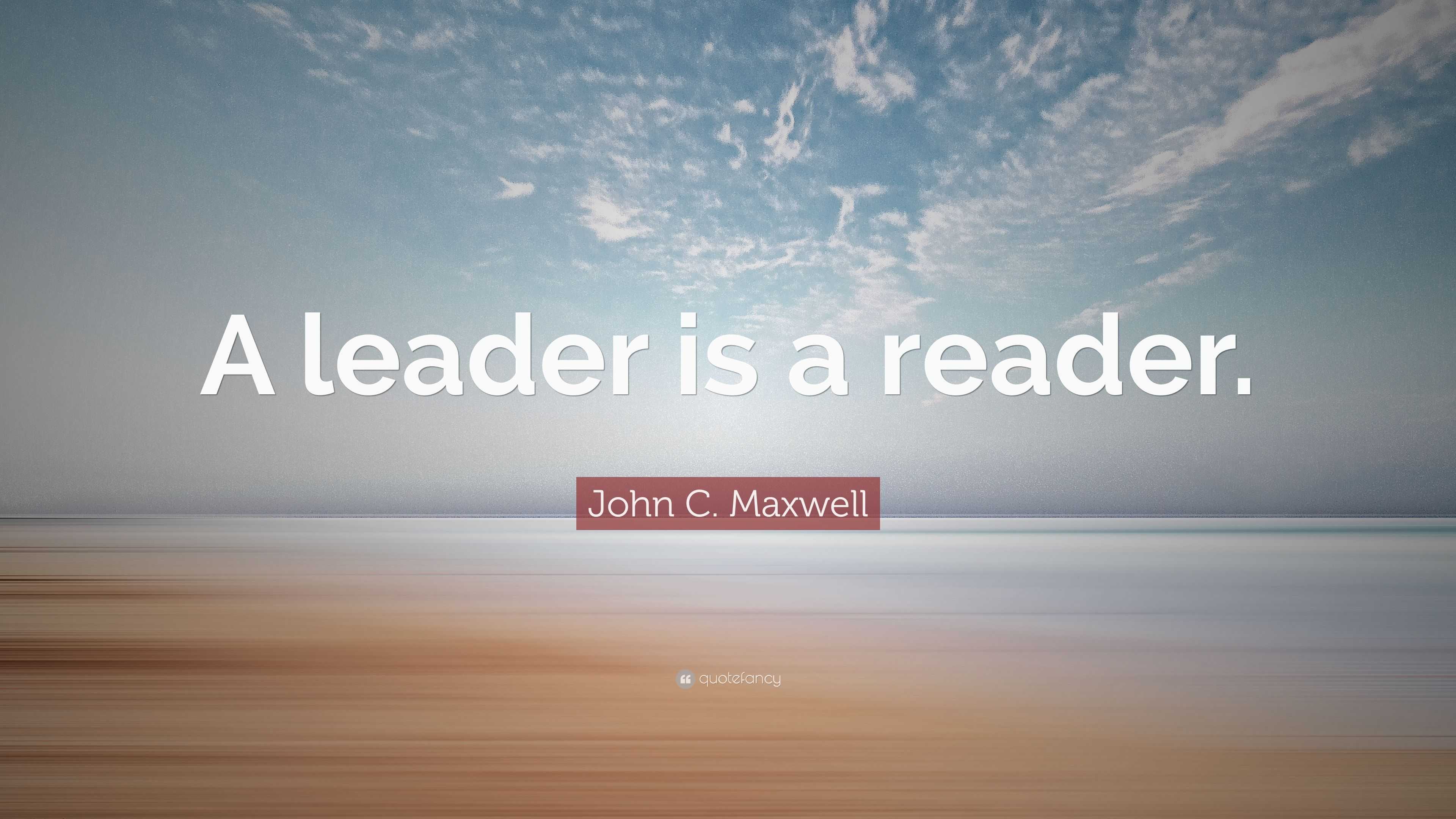 John C. Maxwell Quote: “A leader is a reader.”