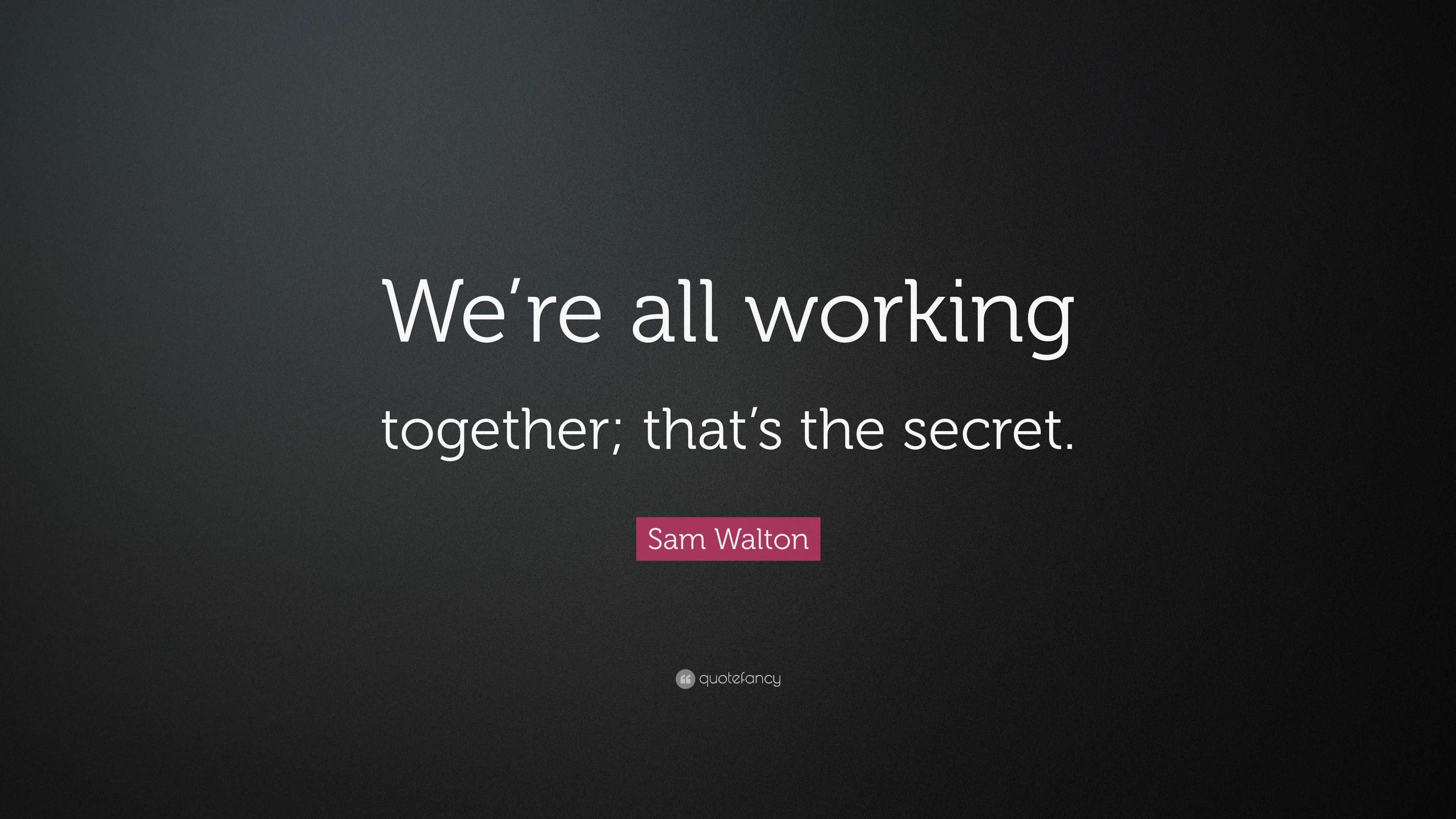 Sam Walton Quote: “We’re all working together; that’s the secret.”