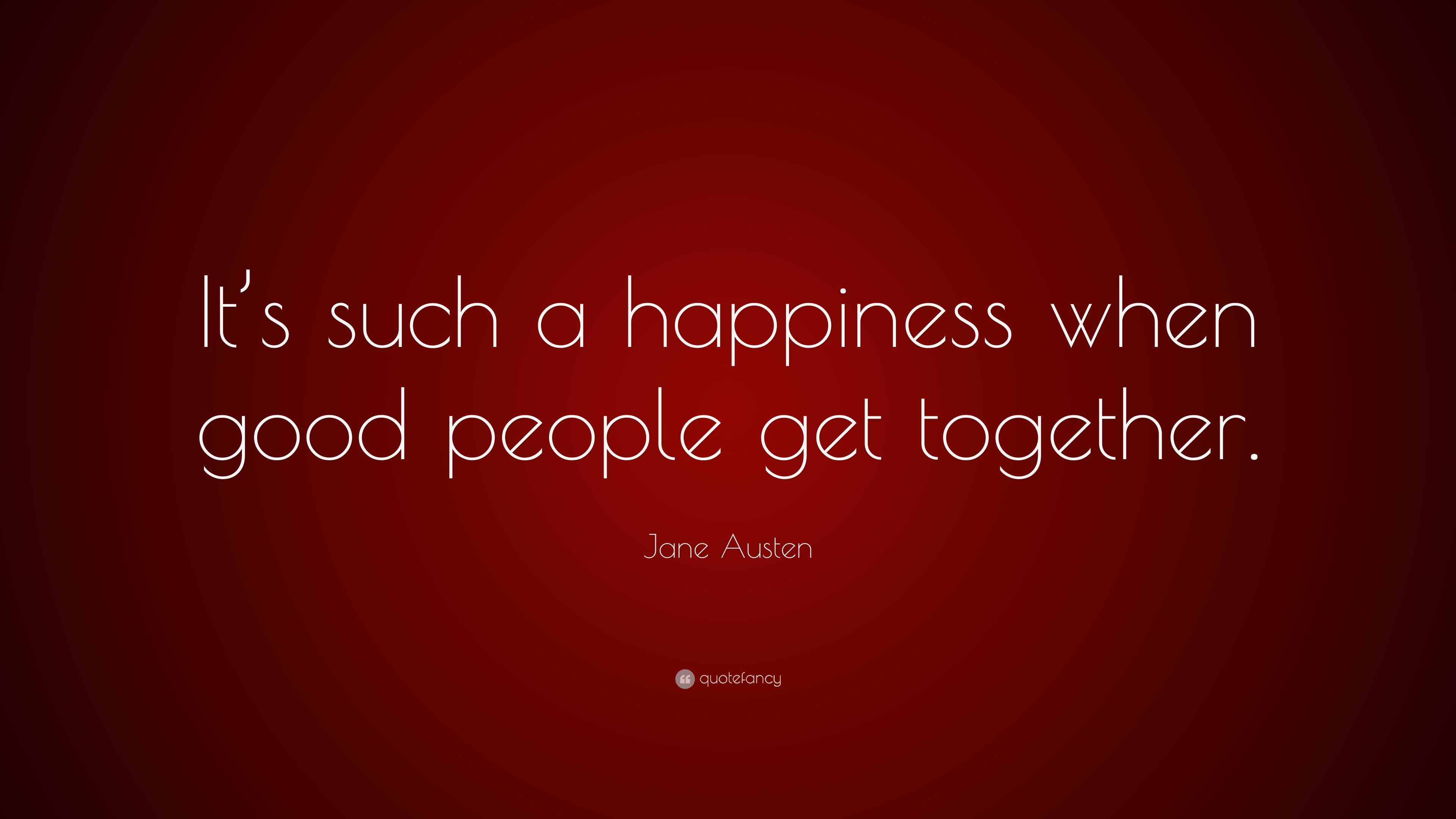 Jane Austen Quote: “It’s such a happiness when good people get together.”