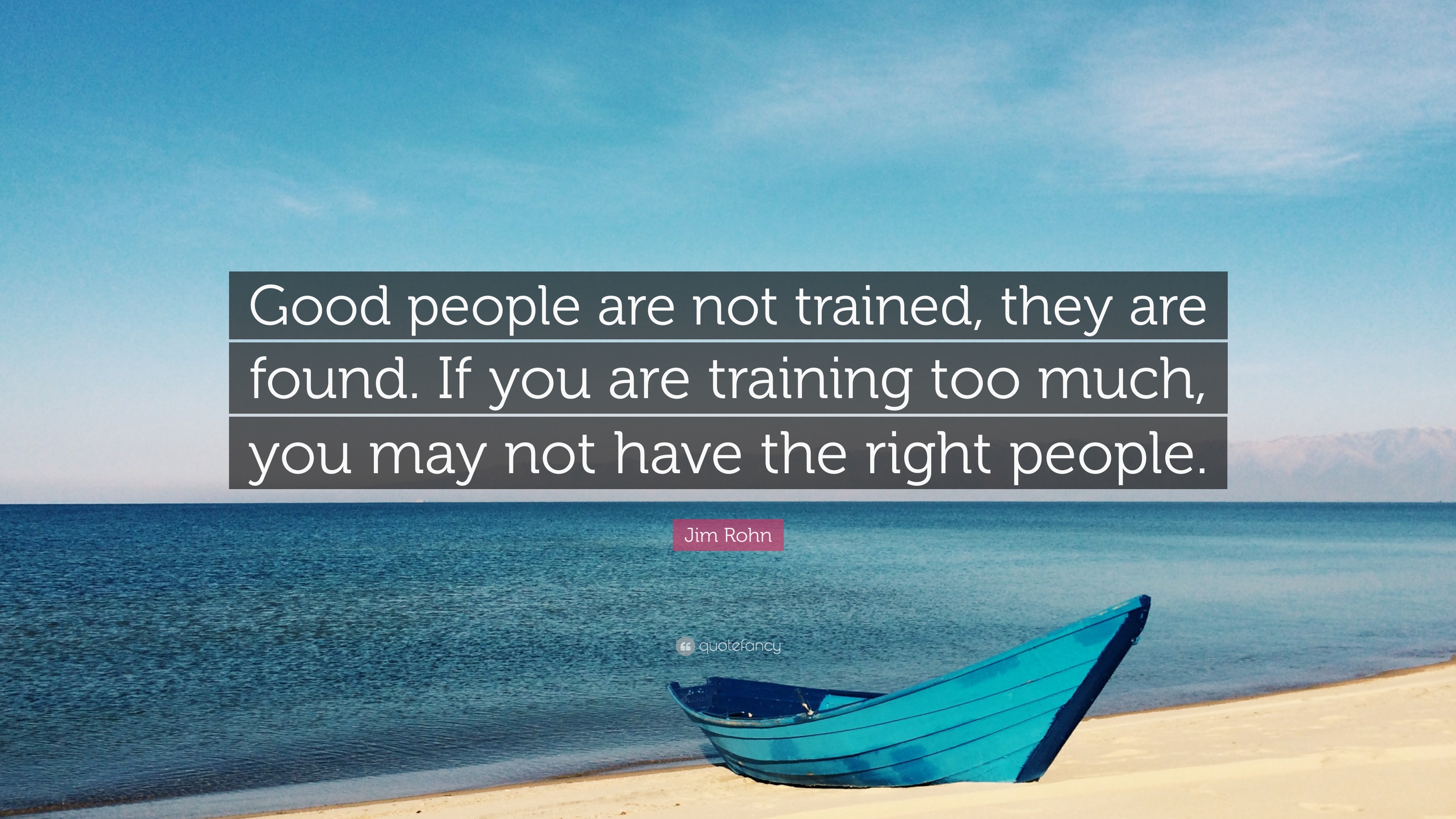 Jim Rohn Quote: “Good people are not trained, they are found. If you ...