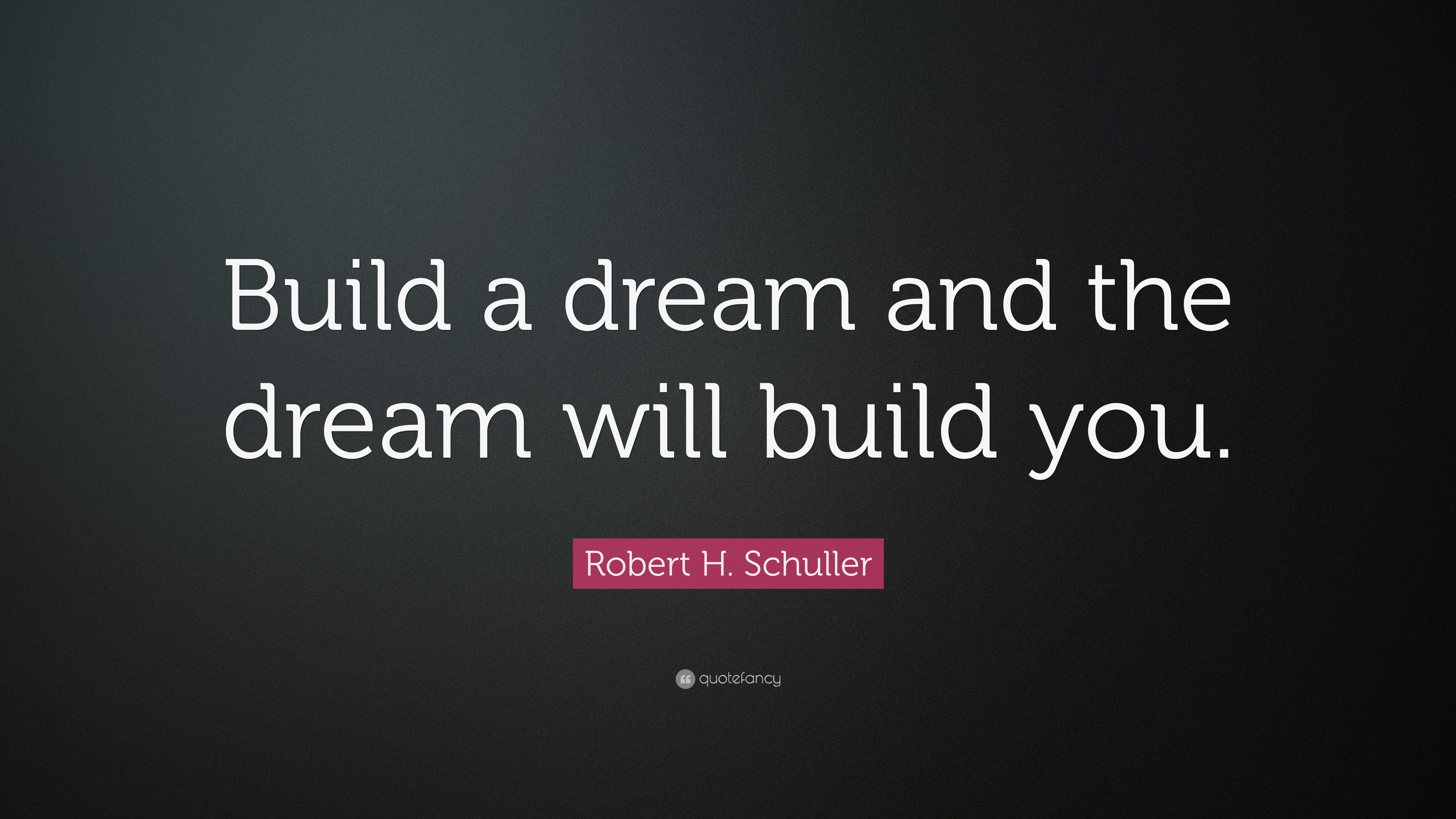 Robert H. Schuller Quote: “Build a dream and the dream will build you.”