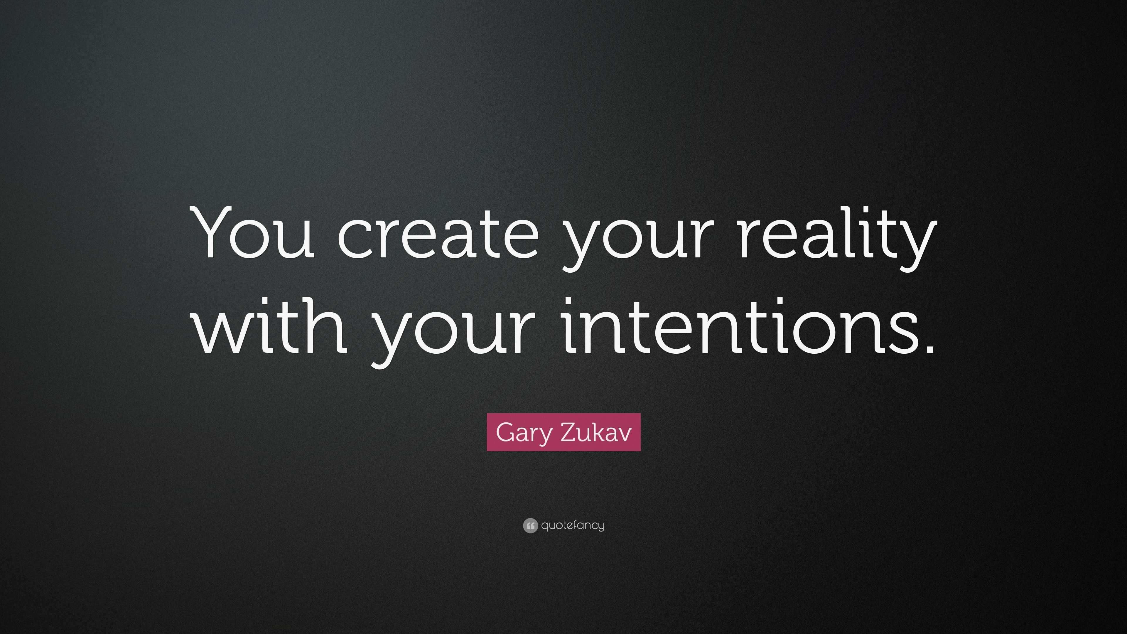 Gary Zukav Quote: “You create your reality with your intentions.”