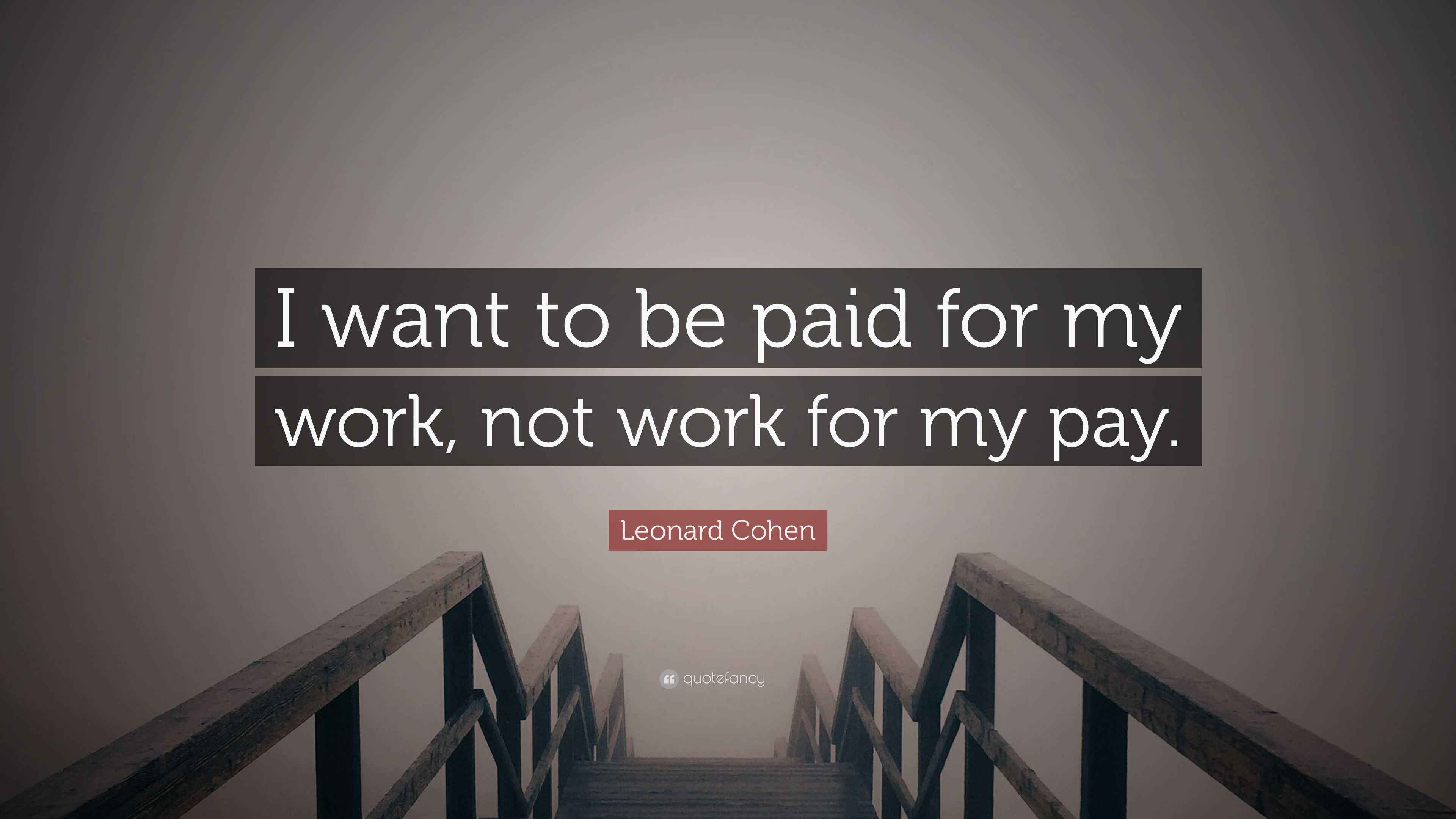 Leonard Cohen Quote: “I want to be paid for my work, not work for my pay.”