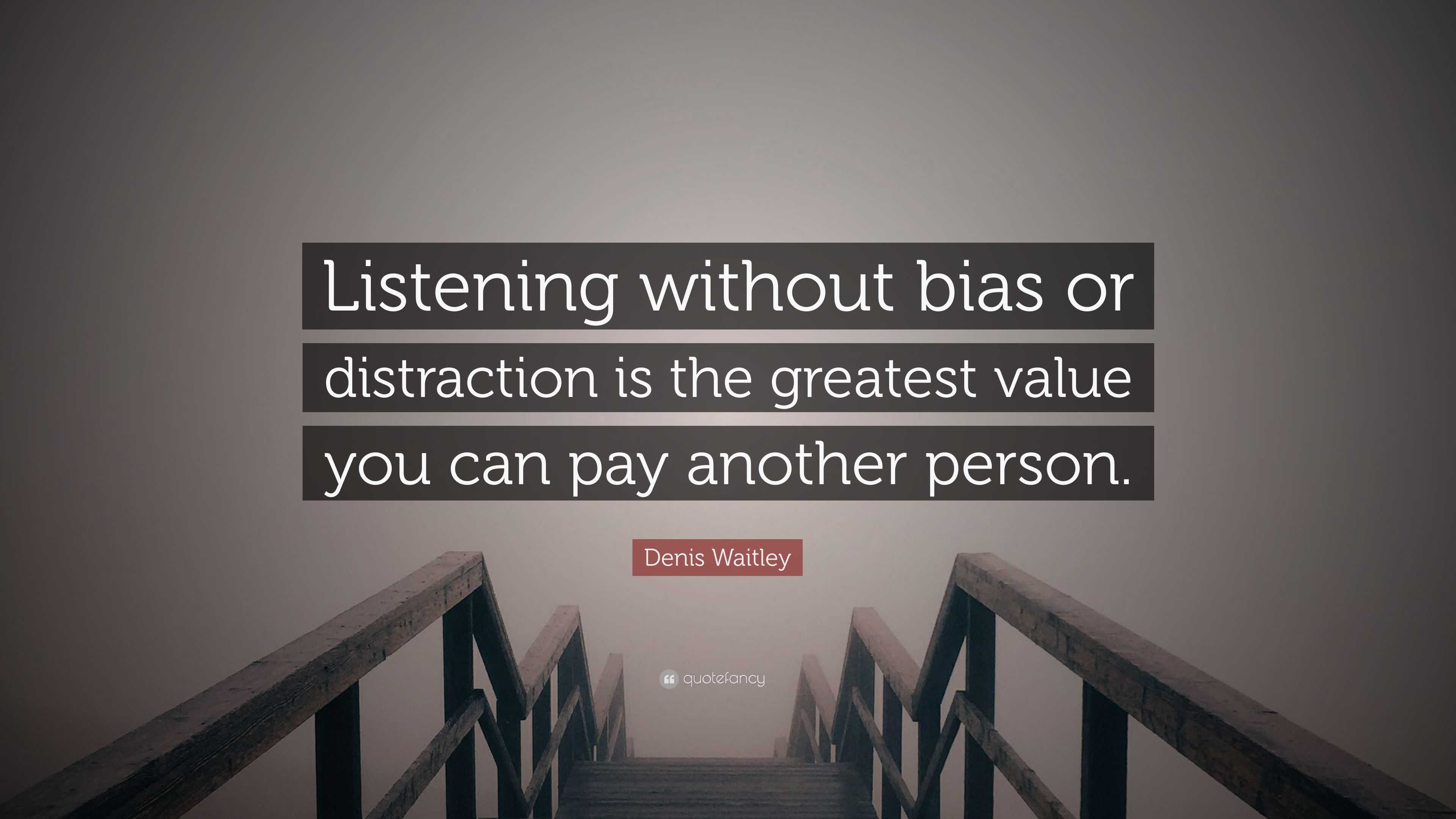 Denis Waitley Quote: “Listening without bias or distraction is the ...
