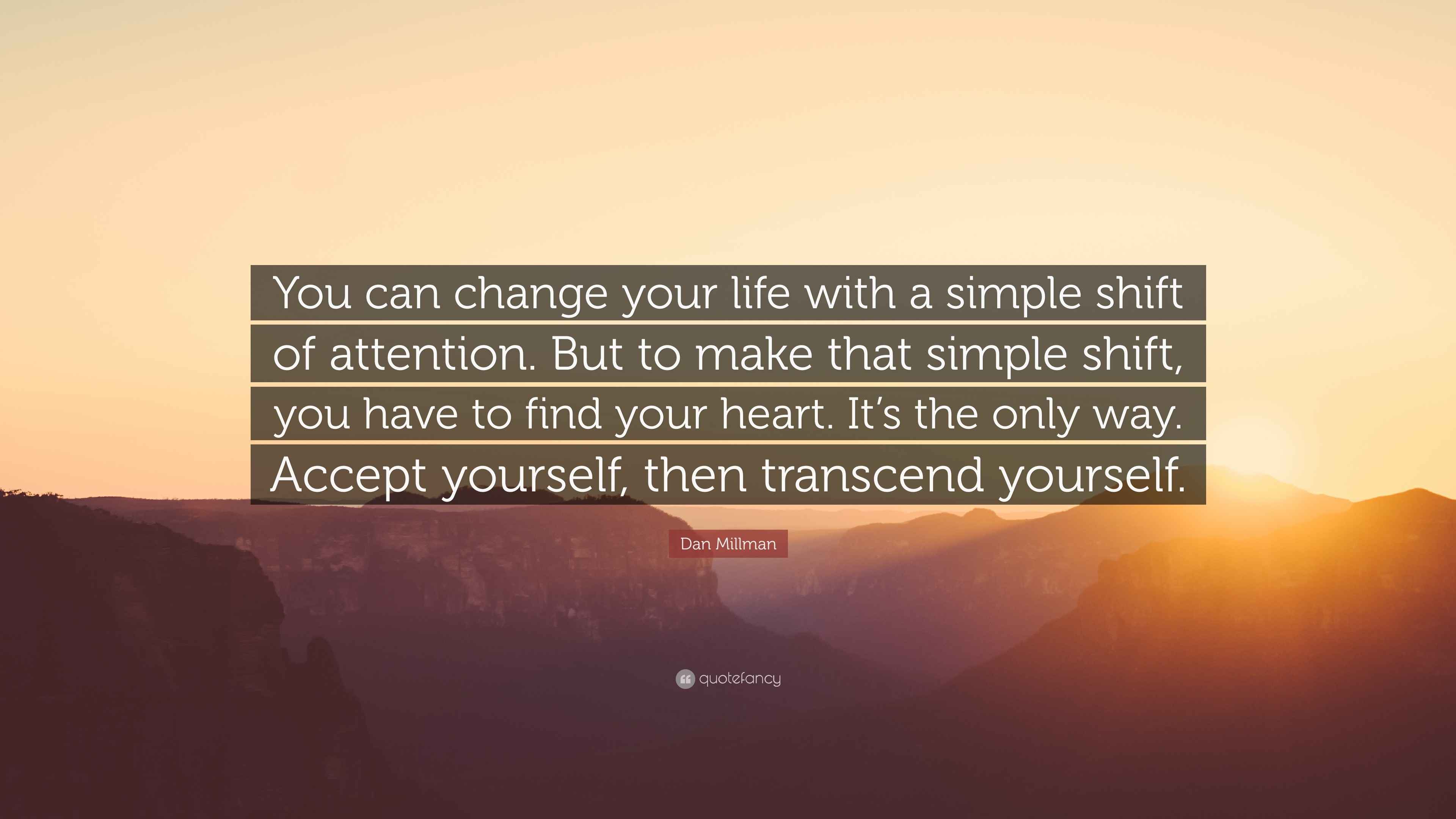 Dan Millman Quote: “You can change your life with a simple shift of ...