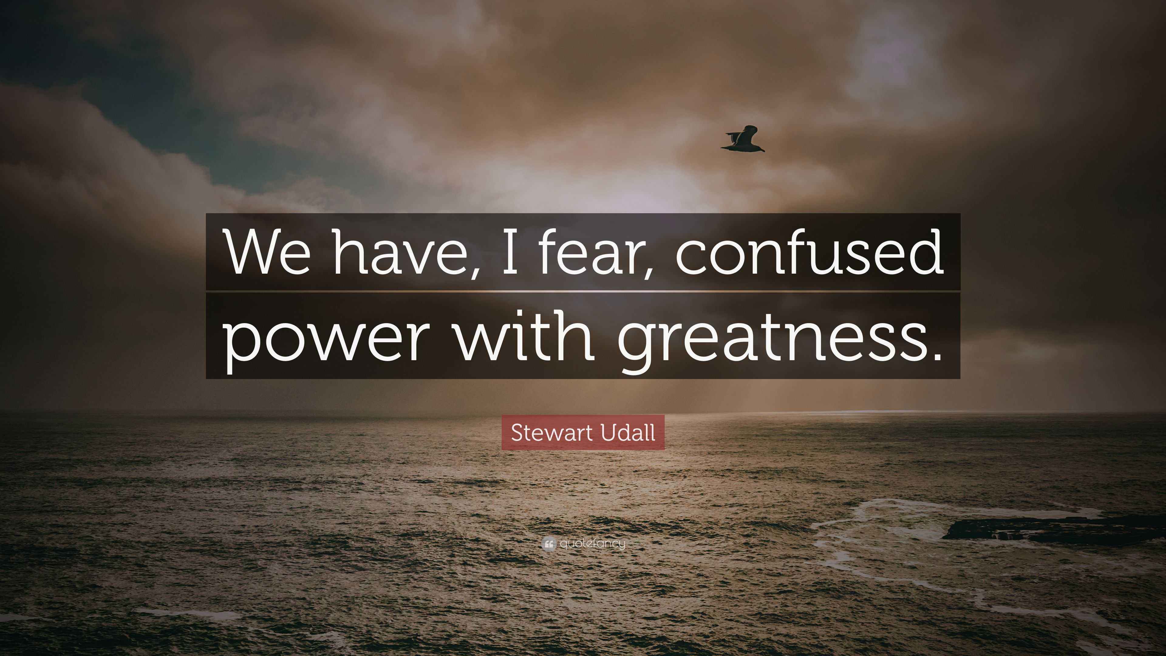 Stewart Udall Quote: “We have, I fear, confused power with greatness.”