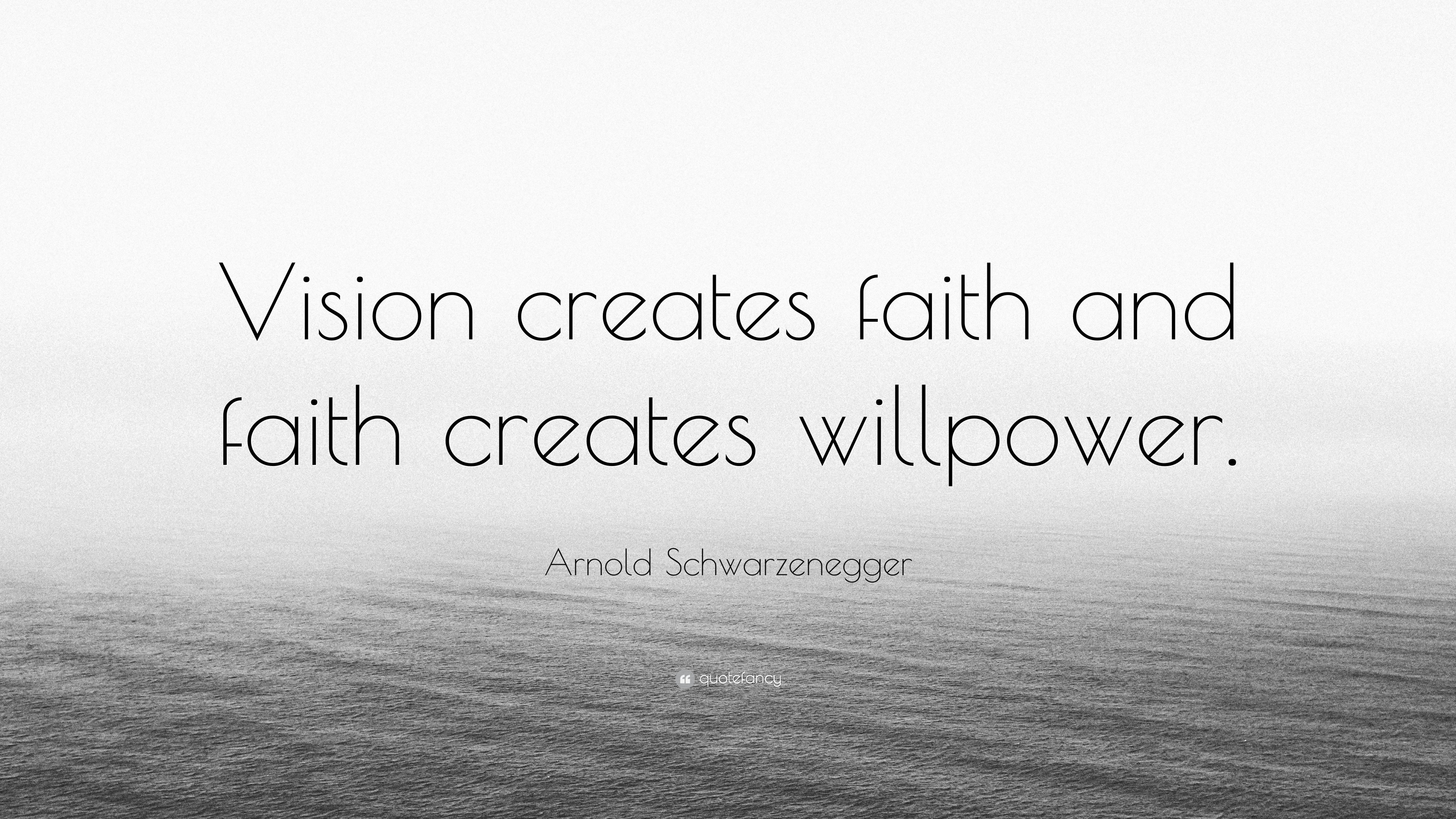 Arnold Schwarzenegger Quote: “Vision creates faith and faith creates ...