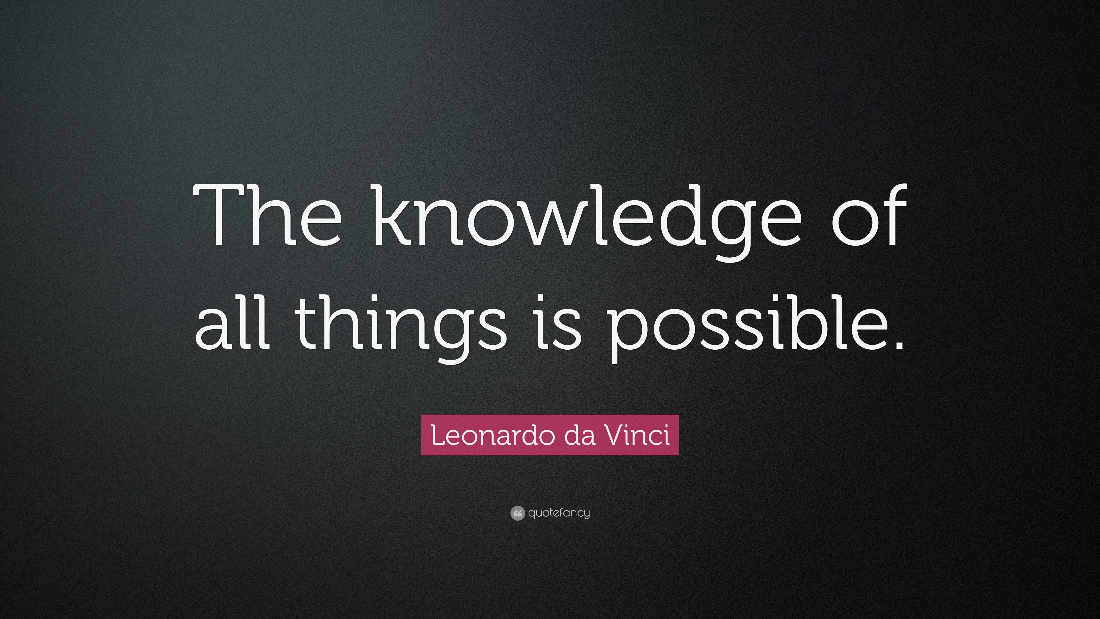 Leonardo da Vinci Quote: “The knowledge of all things is possible.”