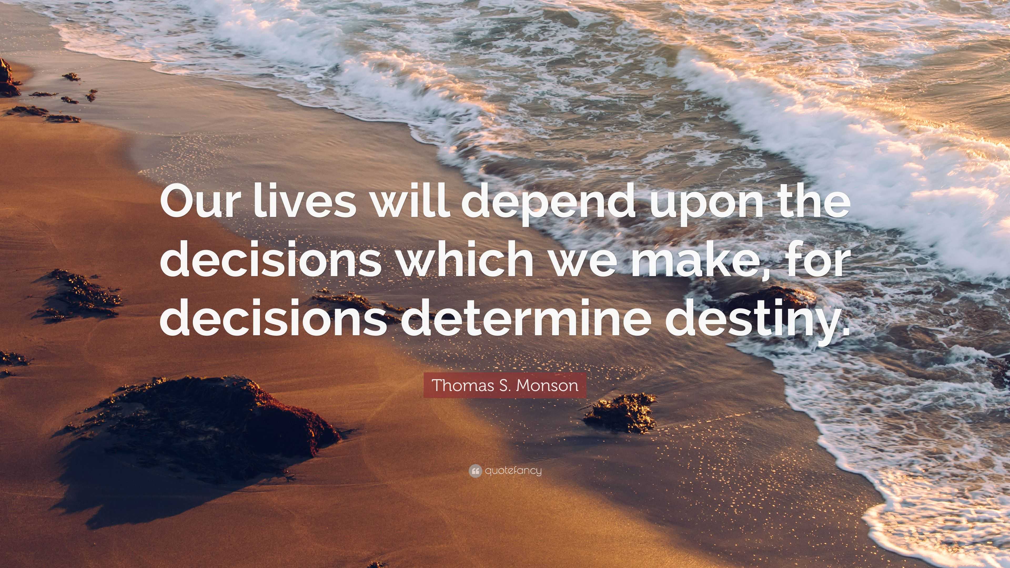 Thomas S. Monson Quote: “Our lives will depend upon the decisions which ...