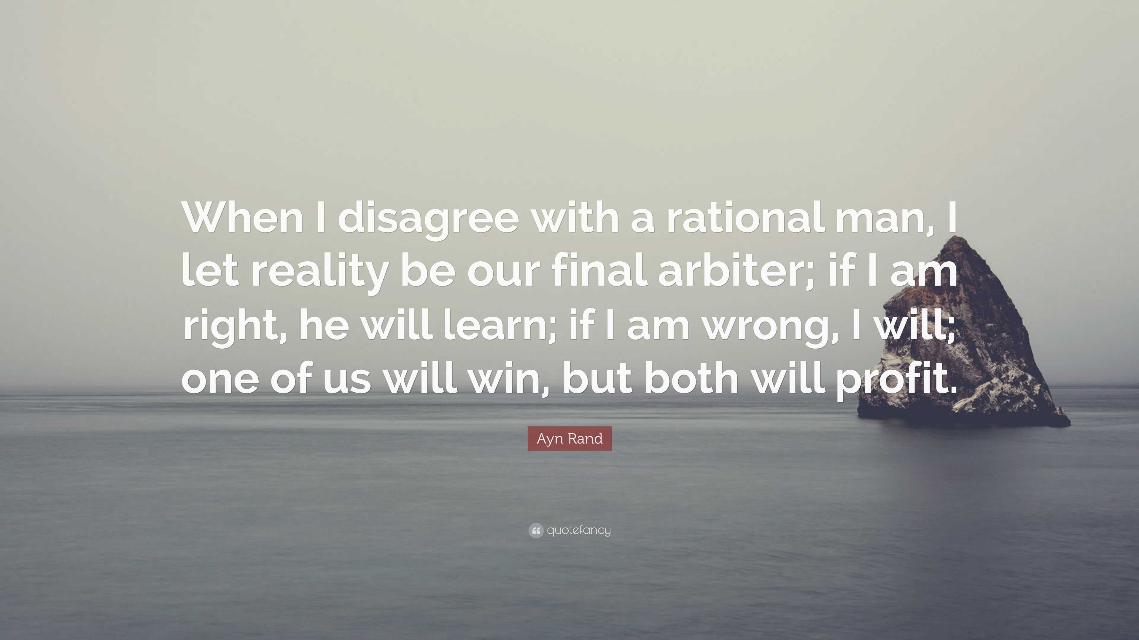 Ayn Rand Quote: “When I disagree with a rational man, I let reality be ...