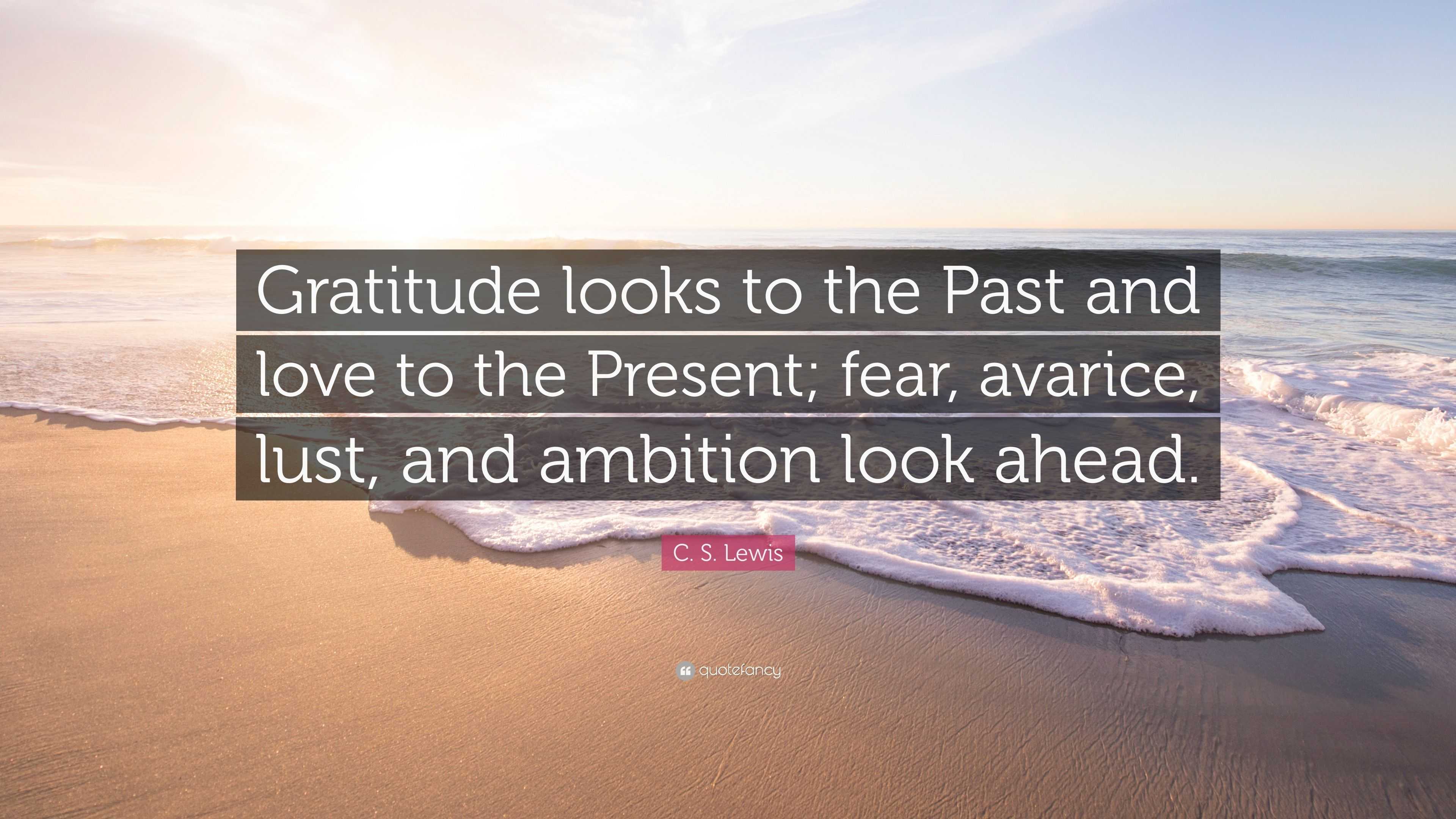 C. S. Lewis Quote: “Gratitude looks to the Past and love to the Present ...