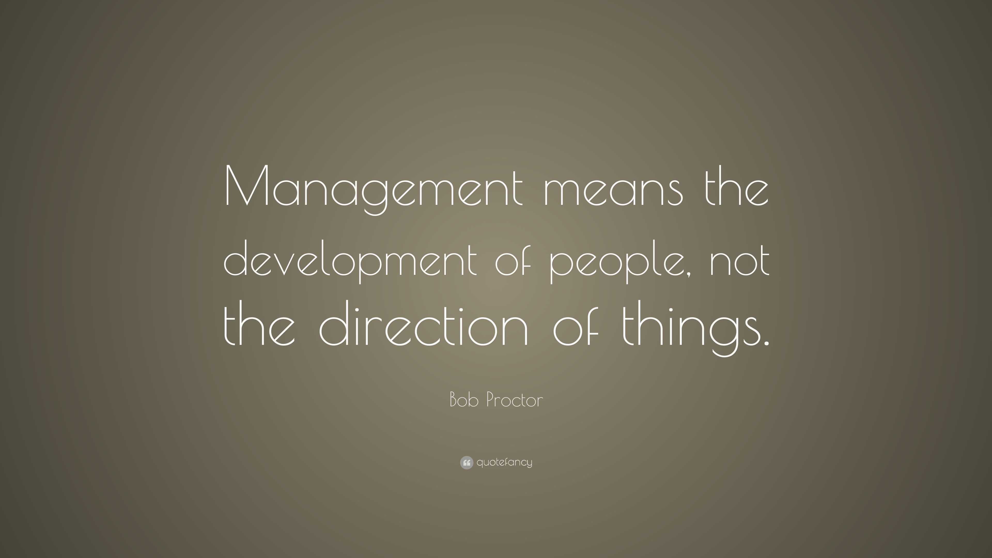 Bob Proctor Quote: “Management means the development of people, not the ...