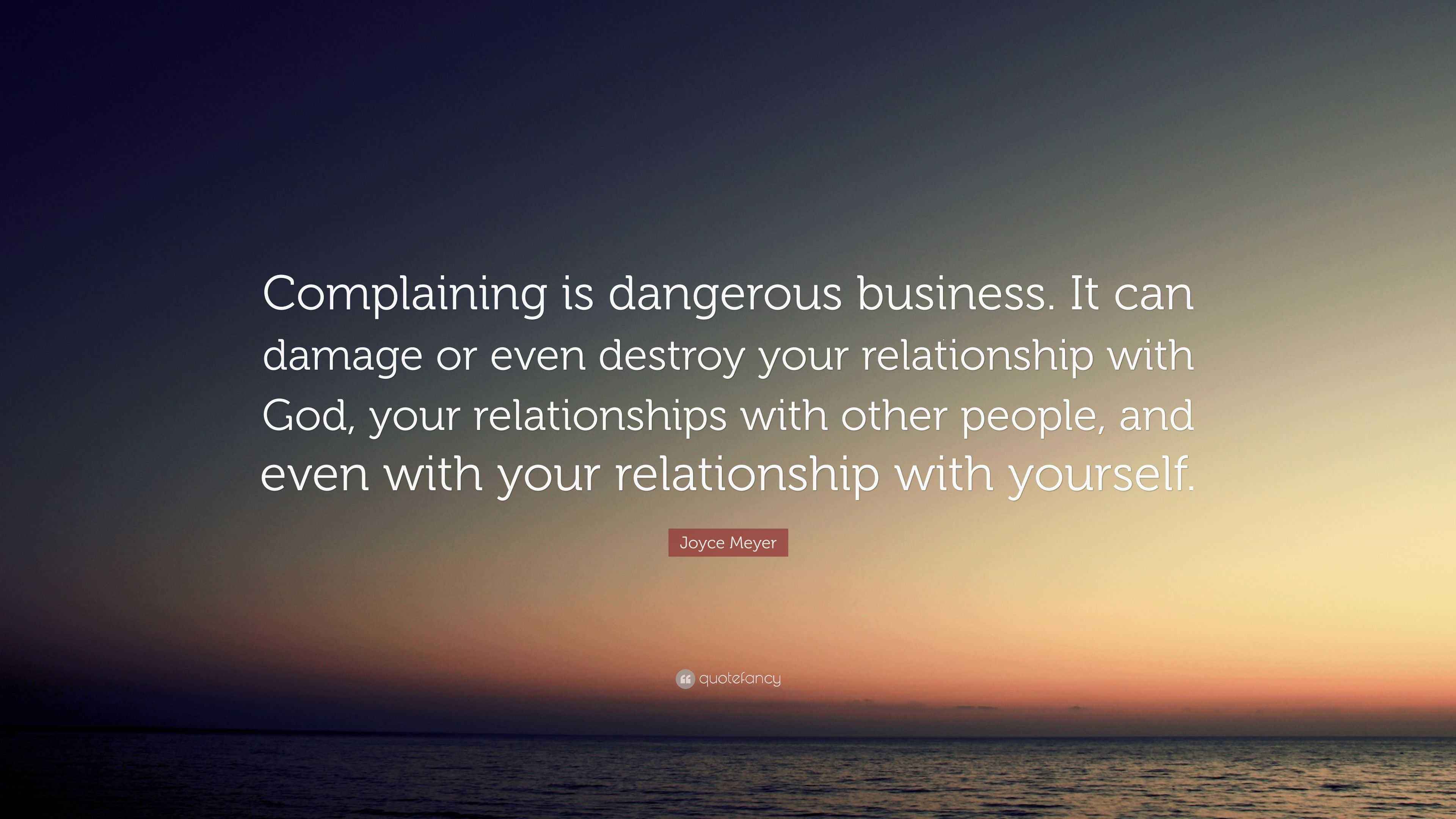 Joyce Meyer Quote: “Complaining is dangerous business. It can damage or ...