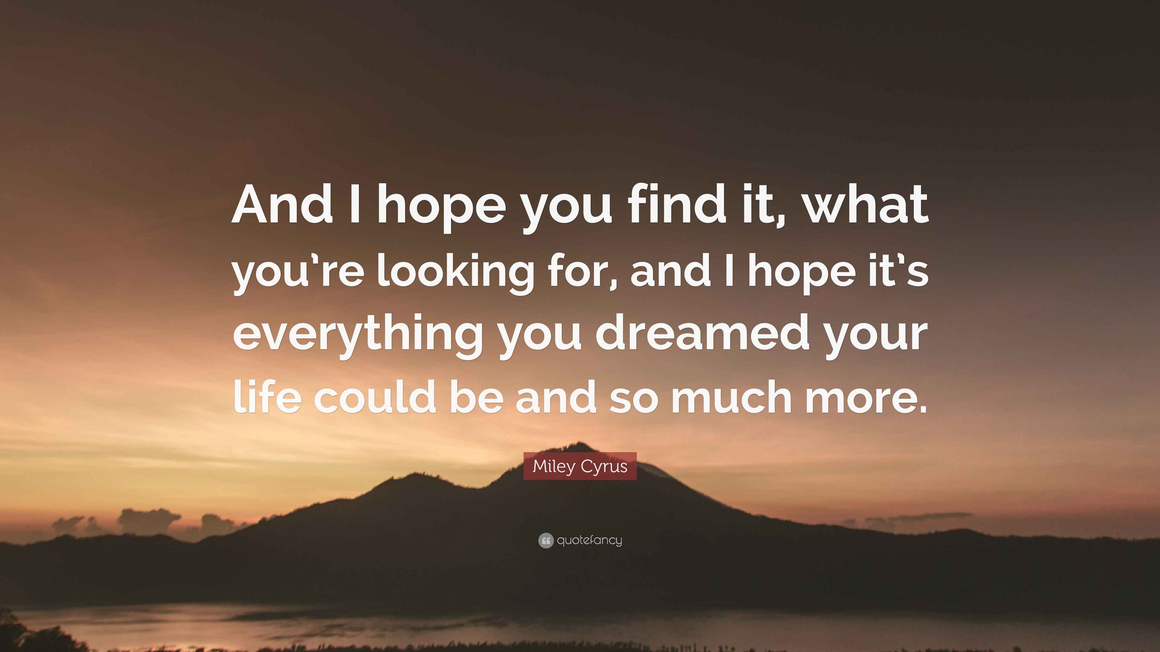 Miley Cyrus Quote: “And I hope you find it, what your looking for, and ...