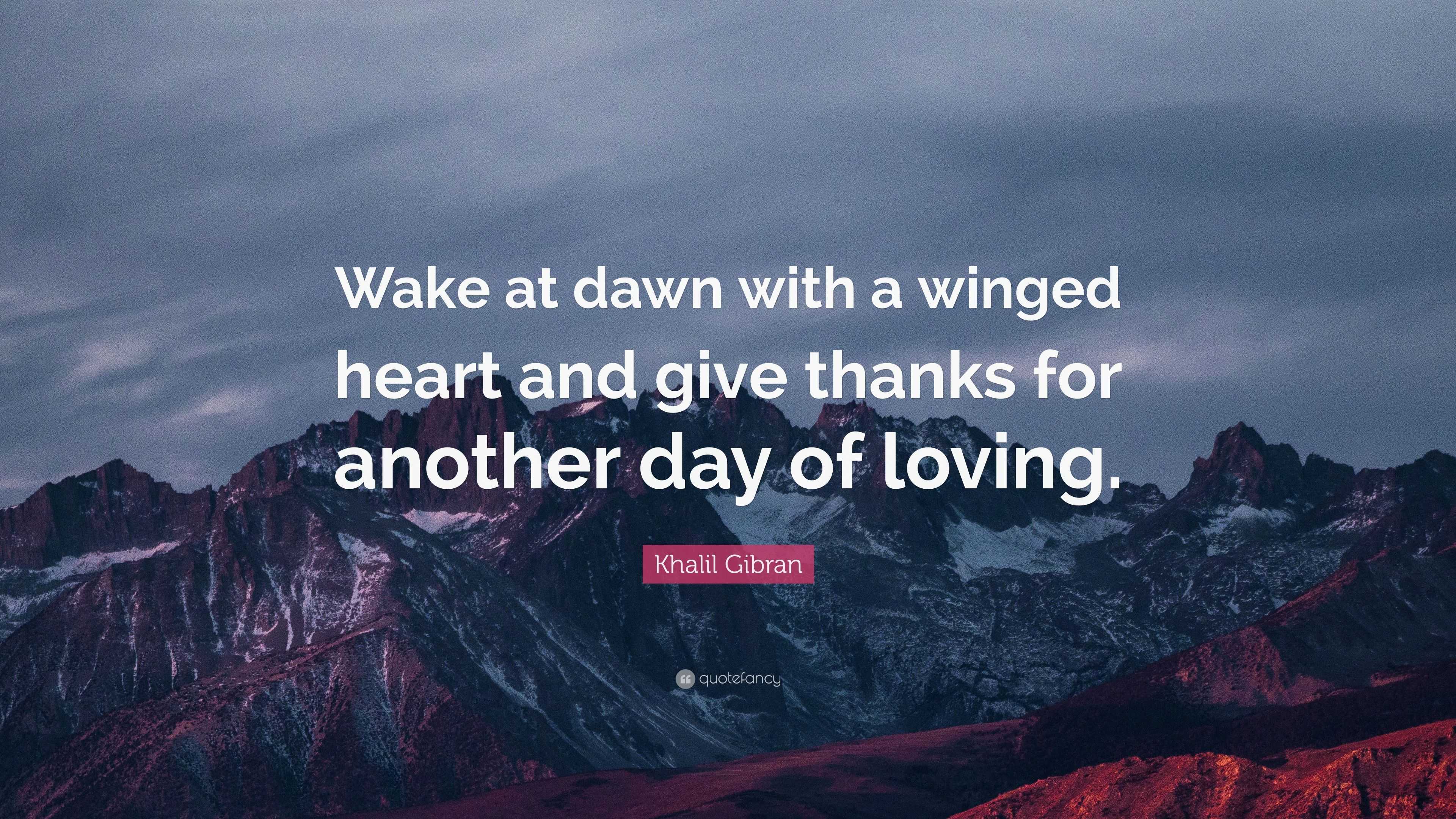 Khalil Gibran Quote: “Wake at dawn with a winged heart and give thanks ...