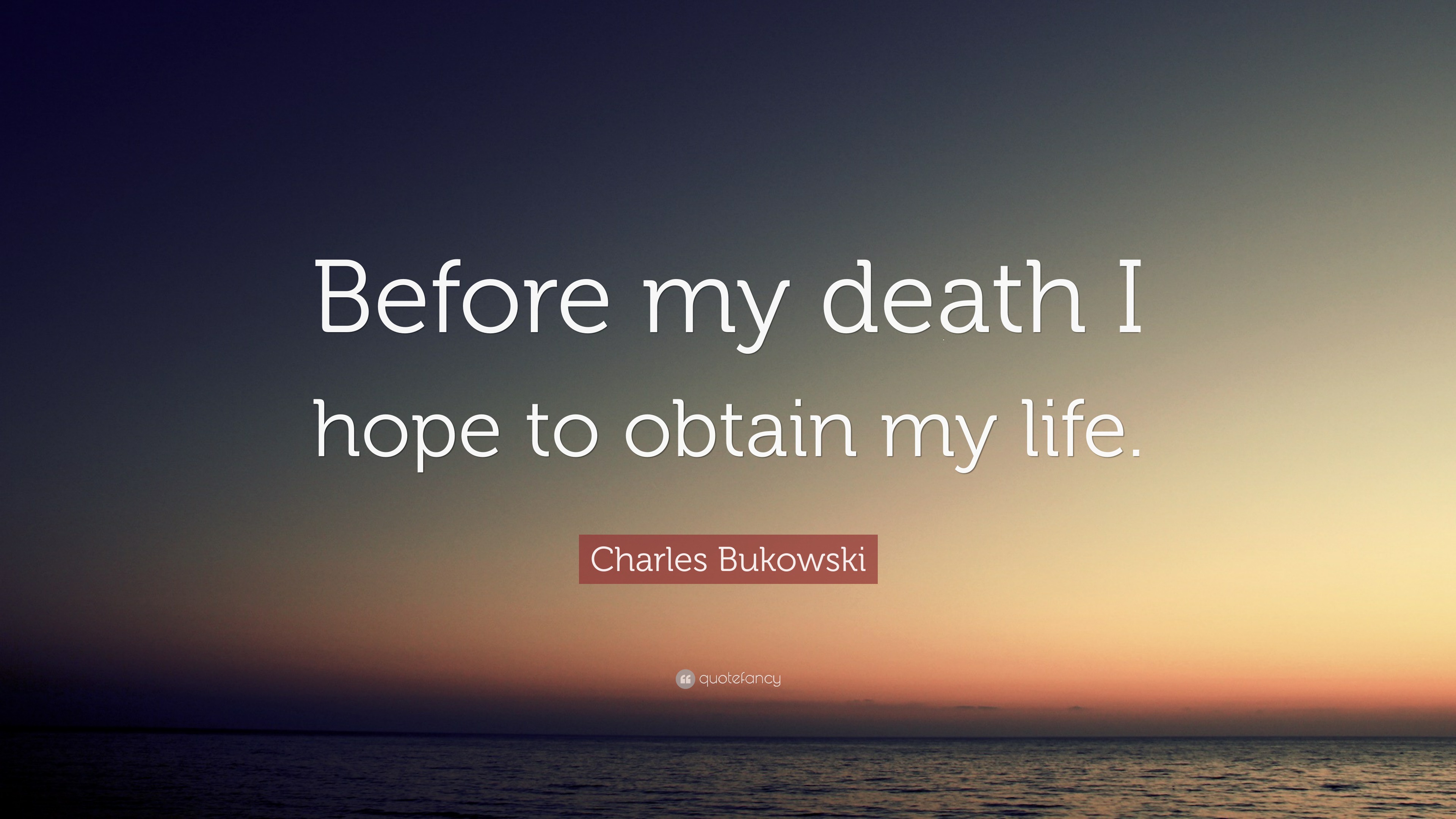 Charles Bukowski Quote: “Before my death I hope to obtain my life.”