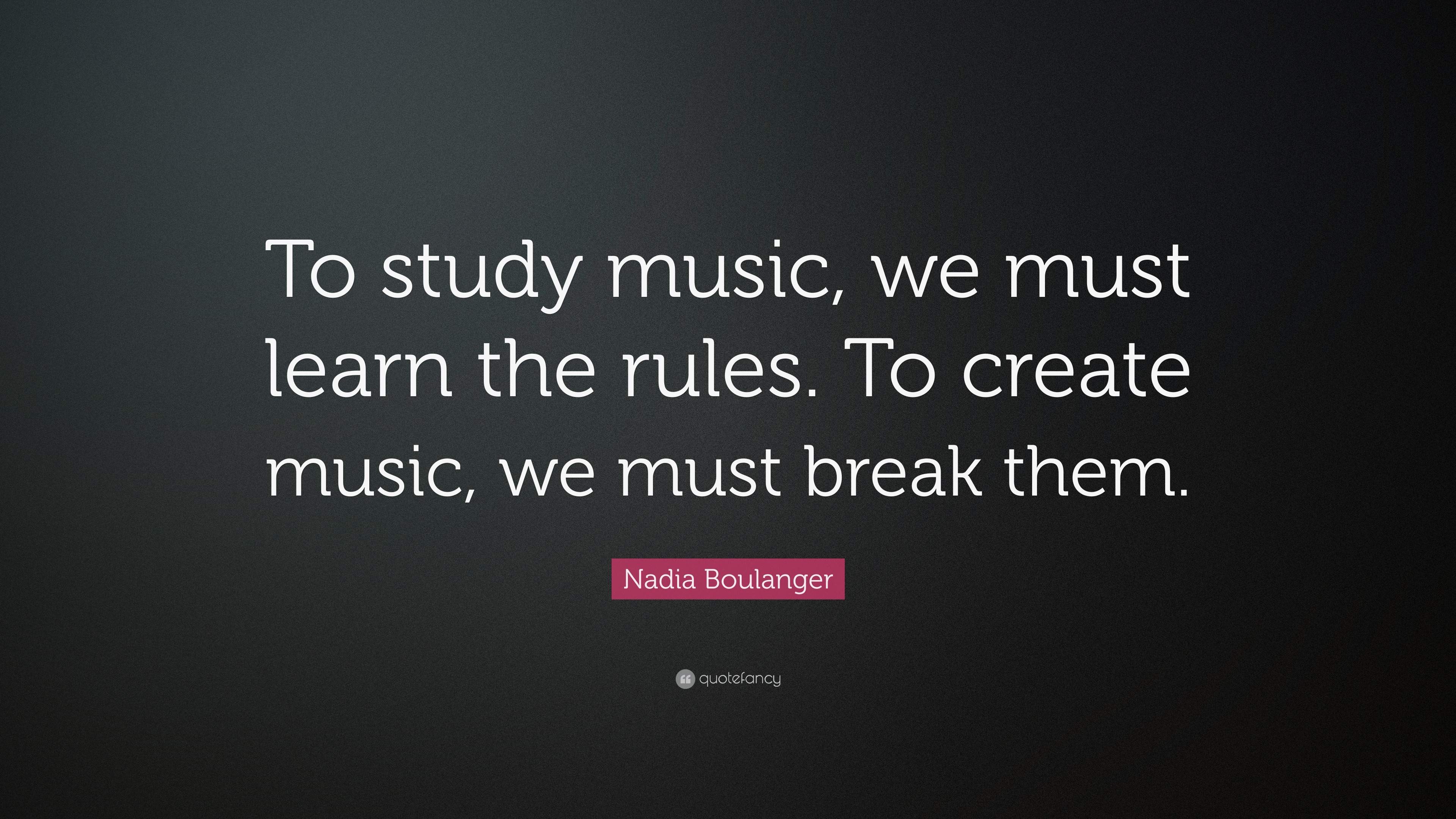 Nadia Boulanger Quote: “To study music, we must learn the rules. To ...