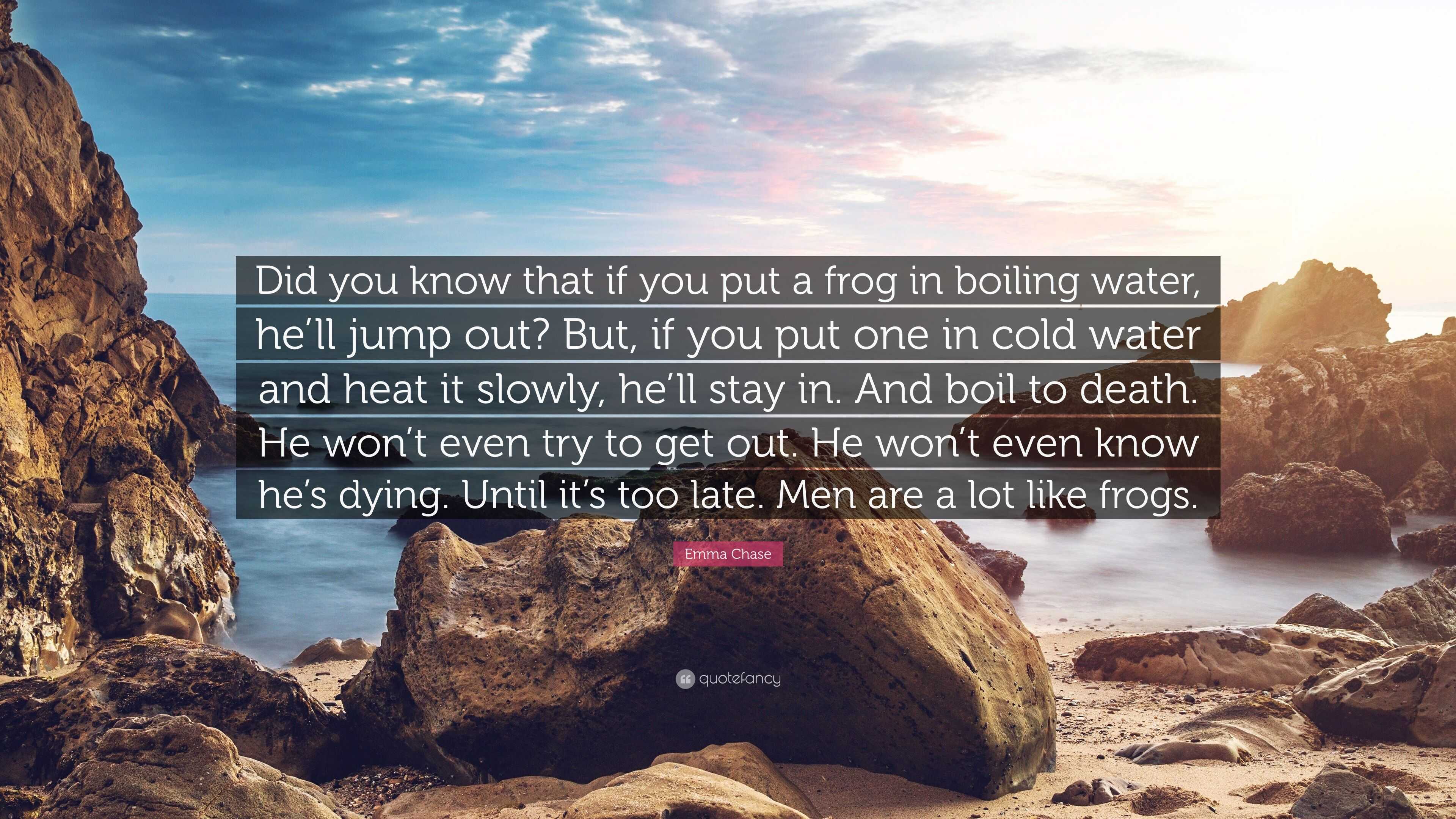 Emma Chase Quote: “Did you know that if you put a frog in boiling water ...