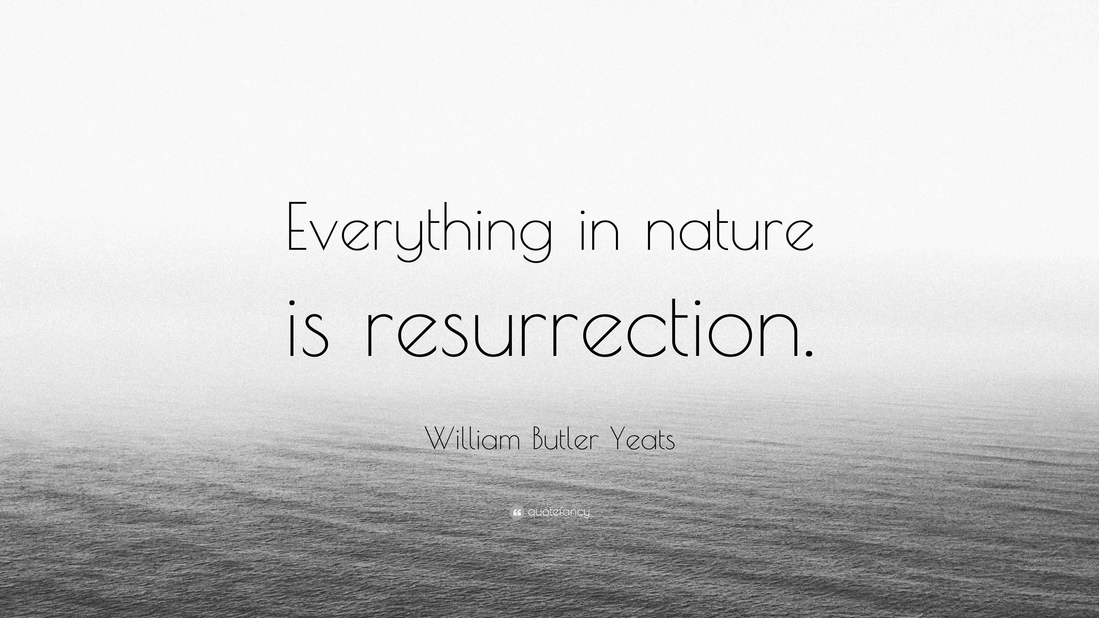 William Butler Yeats Quote: “Everything in nature is resurrection.”