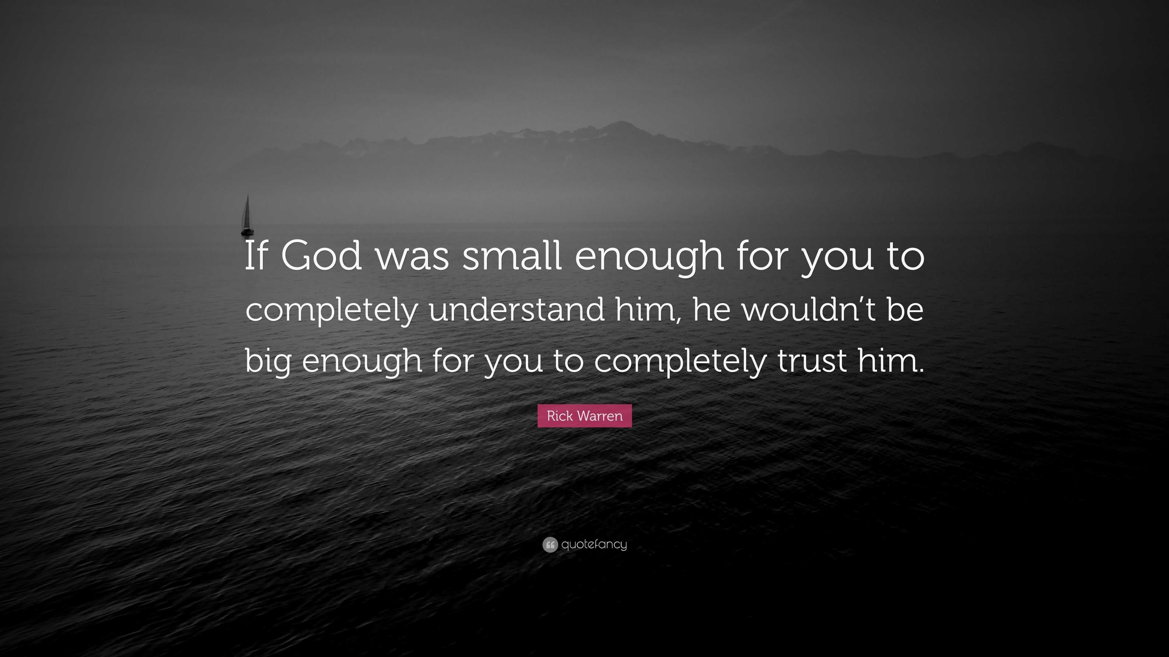 Rick Warren Quote: “If God was small enough for you to completely ...