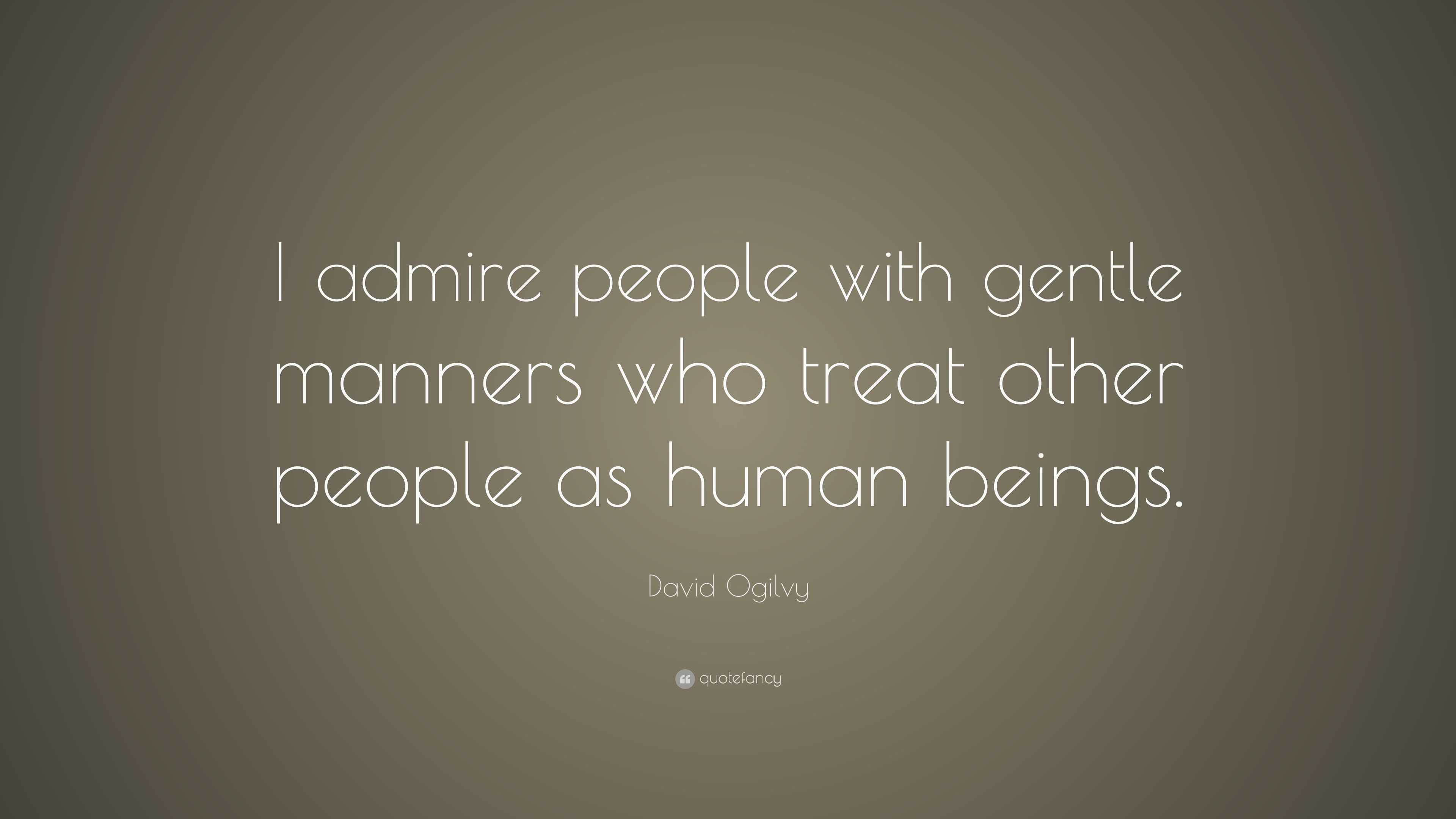 David Ogilvy Quote: “I admire people with gentle manners who treat ...