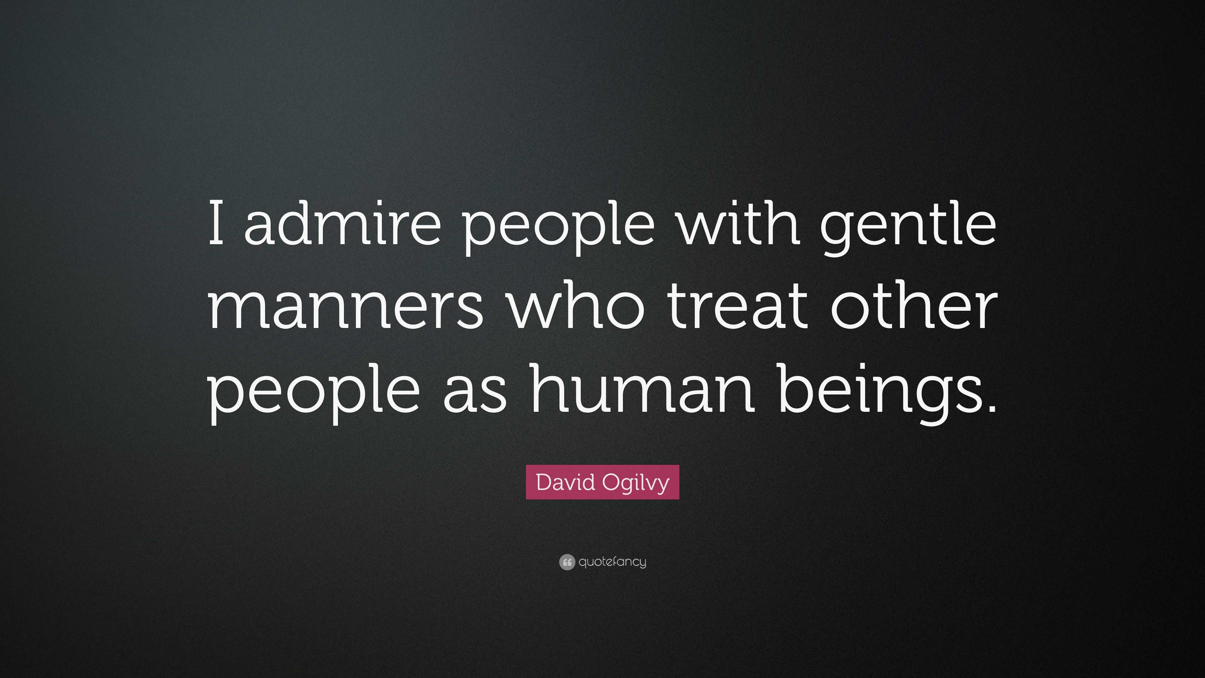 David Ogilvy Quote: “I admire people with gentle manners who treat ...