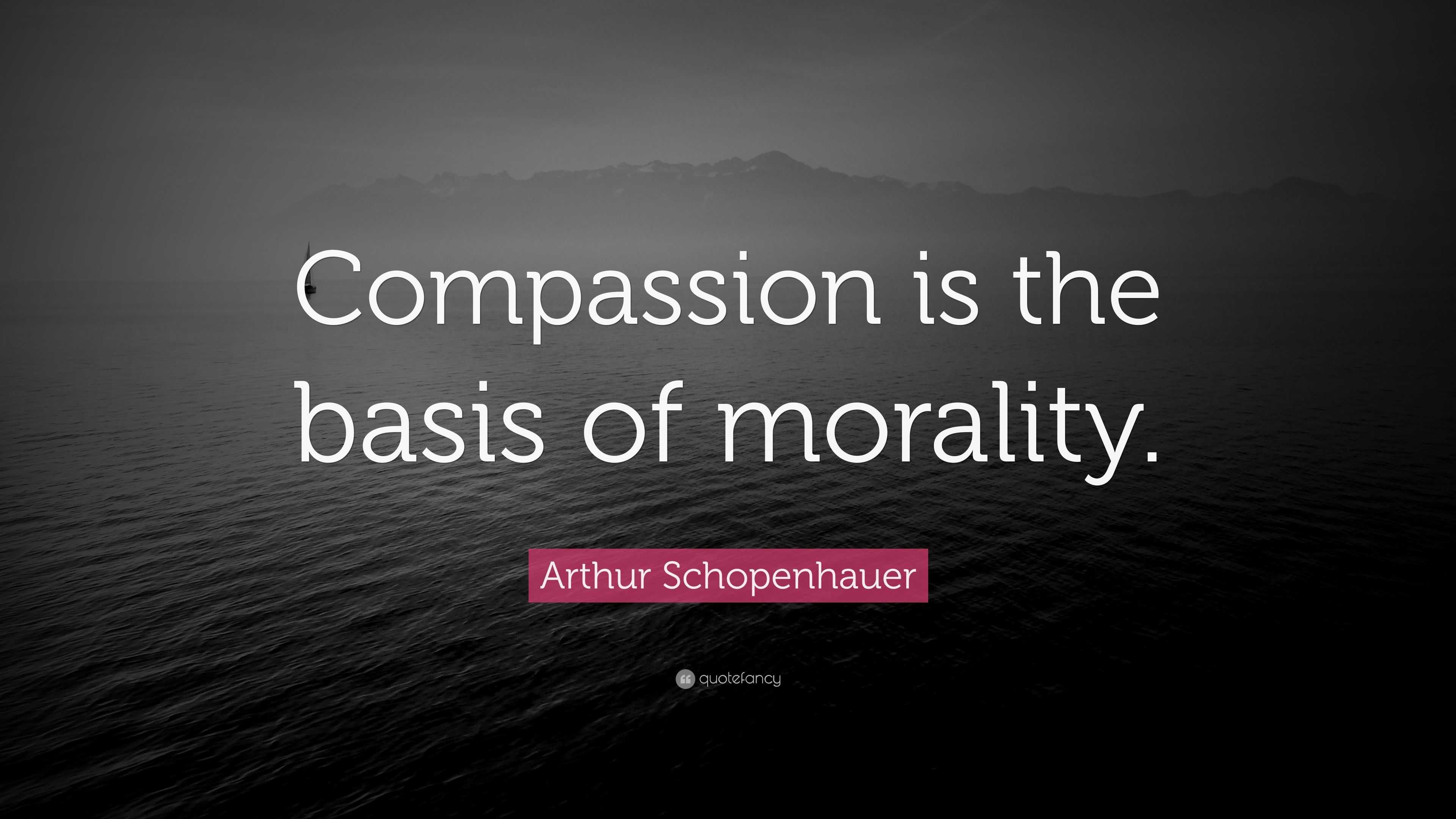 Arthur Schopenhauer Quote: “Compassion is the basis of morality.”