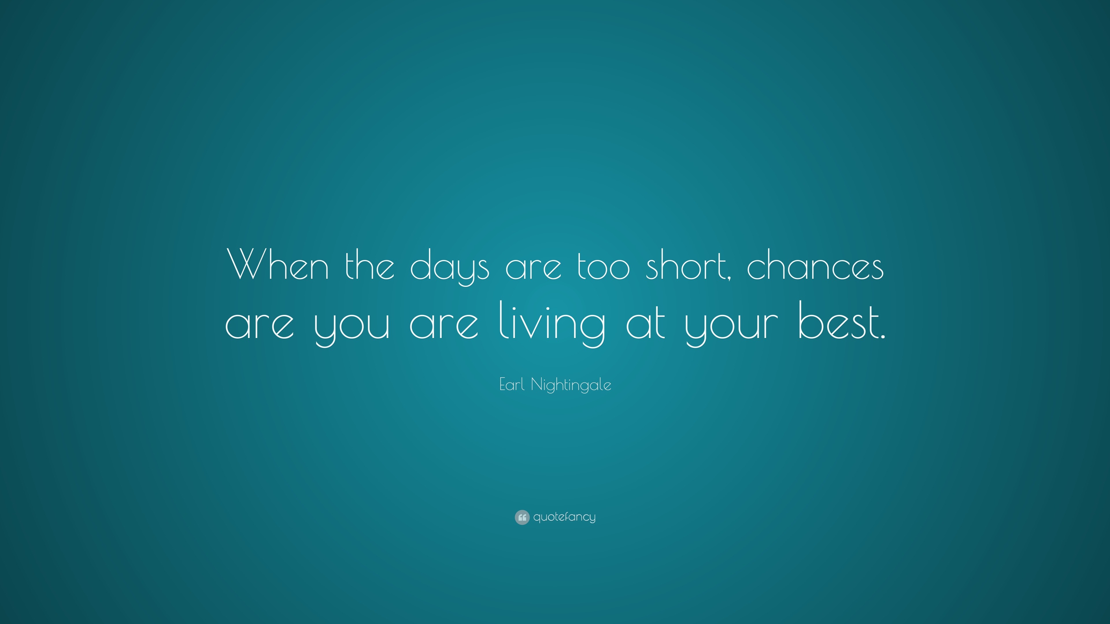 Earl Nightingale Quote: “When the days are too short, chances are you ...