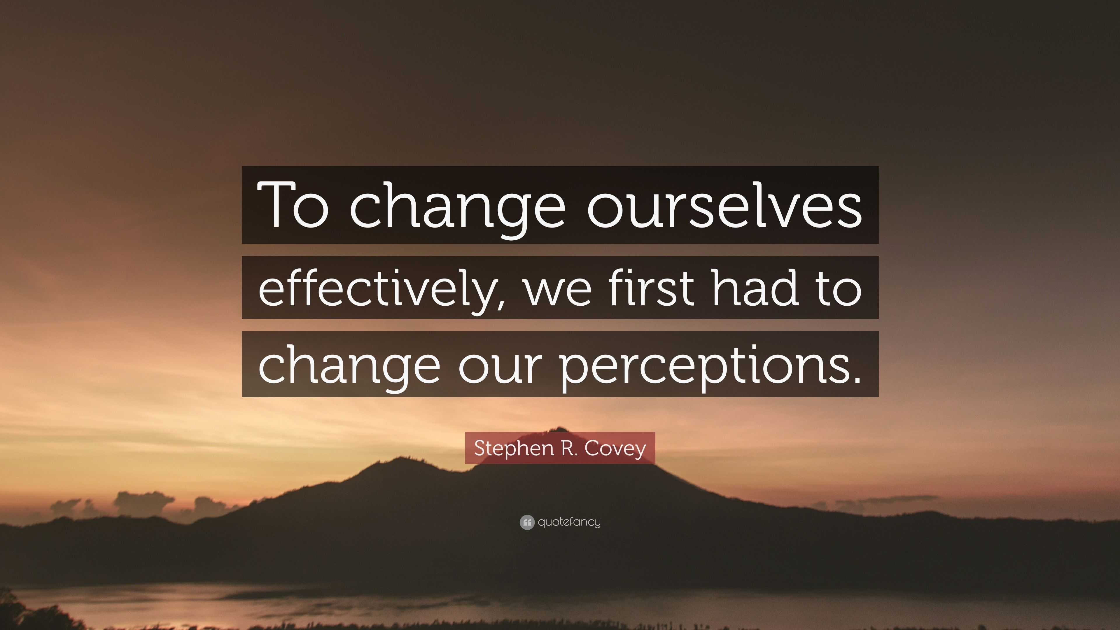 Stephen R. Covey Quote: “To change ourselves effectively, we first had ...