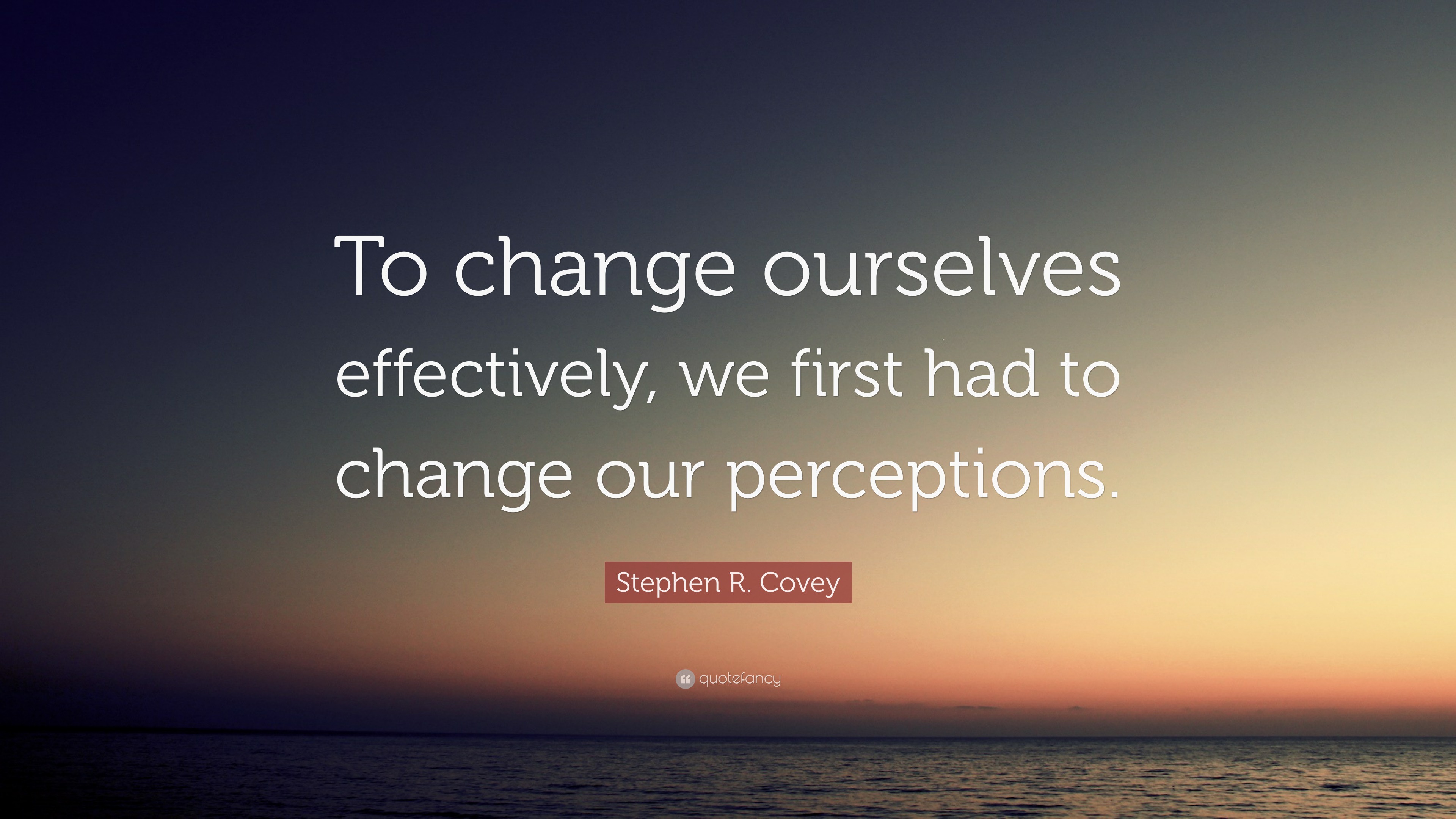 Stephen R. Covey Quote: “To change ourselves effectively, we first had ...