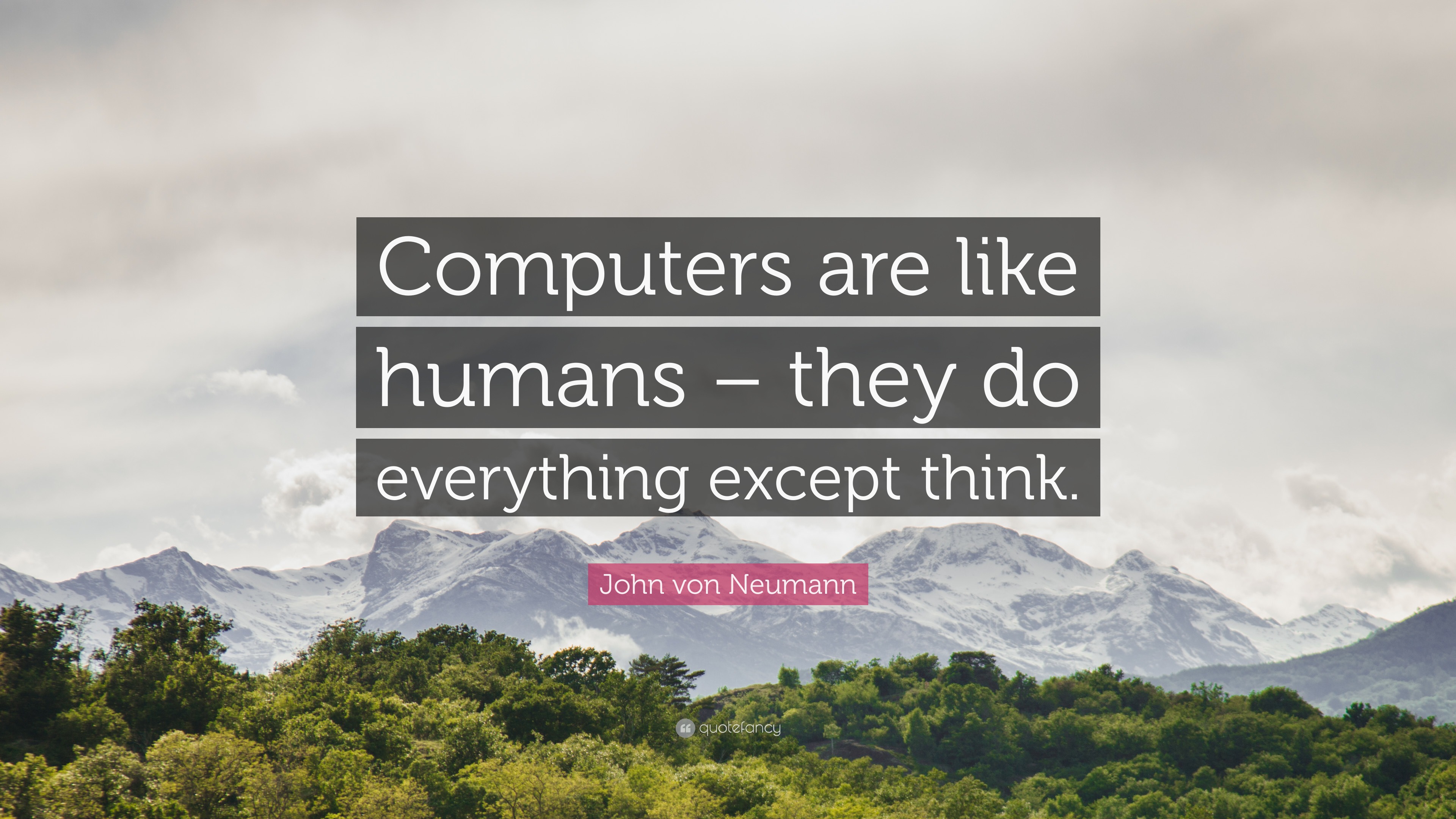 John von Neumann Quote: “Computers are like humans – they do everything ...
