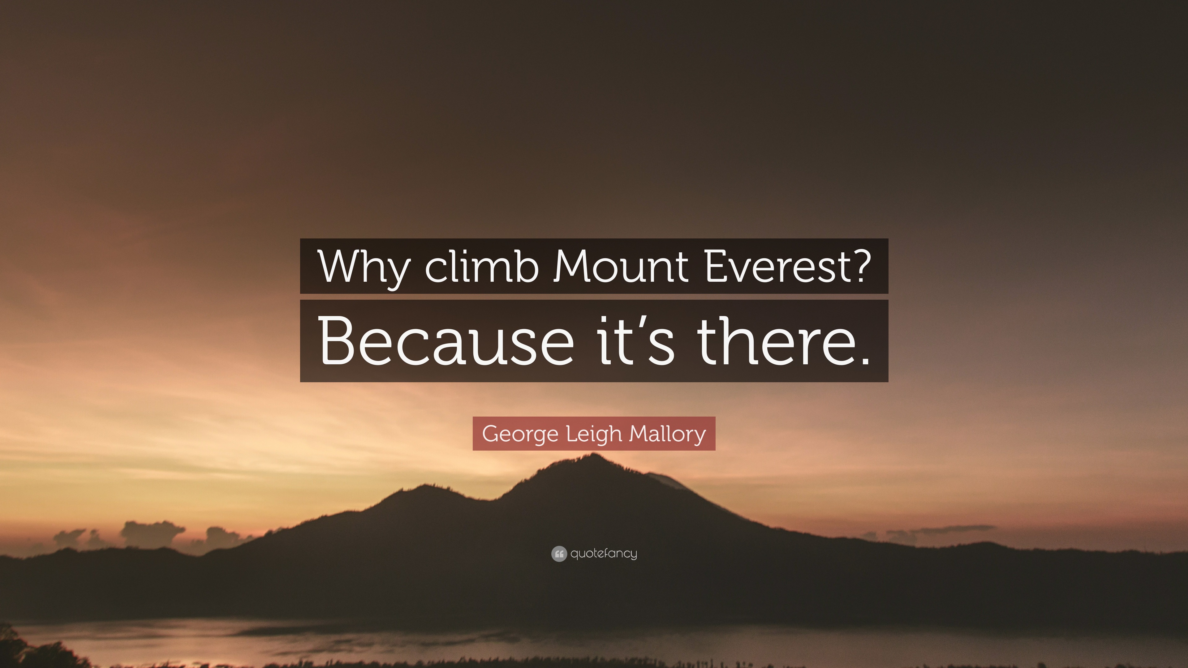 George Leigh Mallory Quote: “Why climb Mount Everest? Because it’s there.”