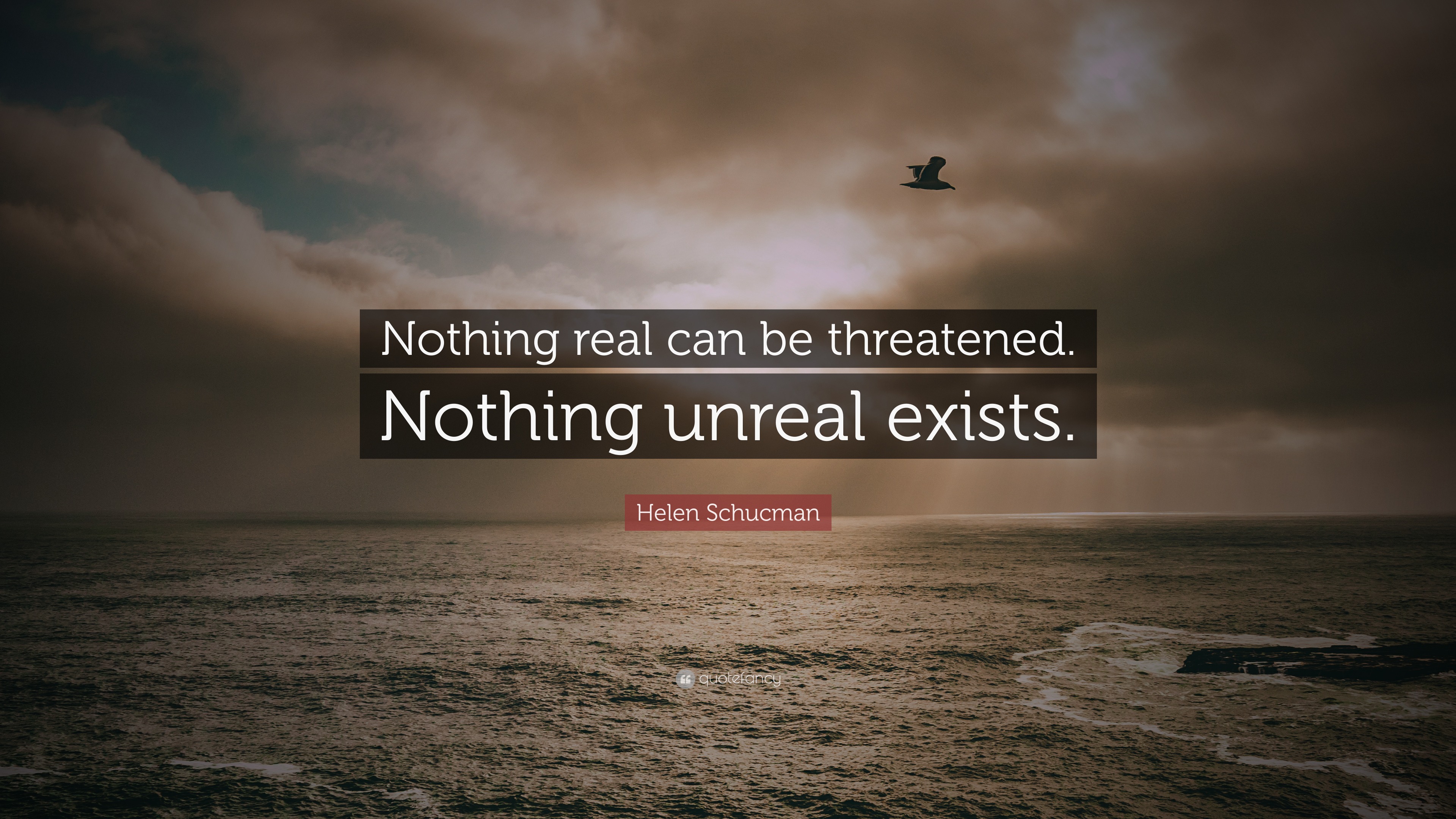 Helen Schucman Quote: “Nothing real can be threatened. Nothing unreal ...