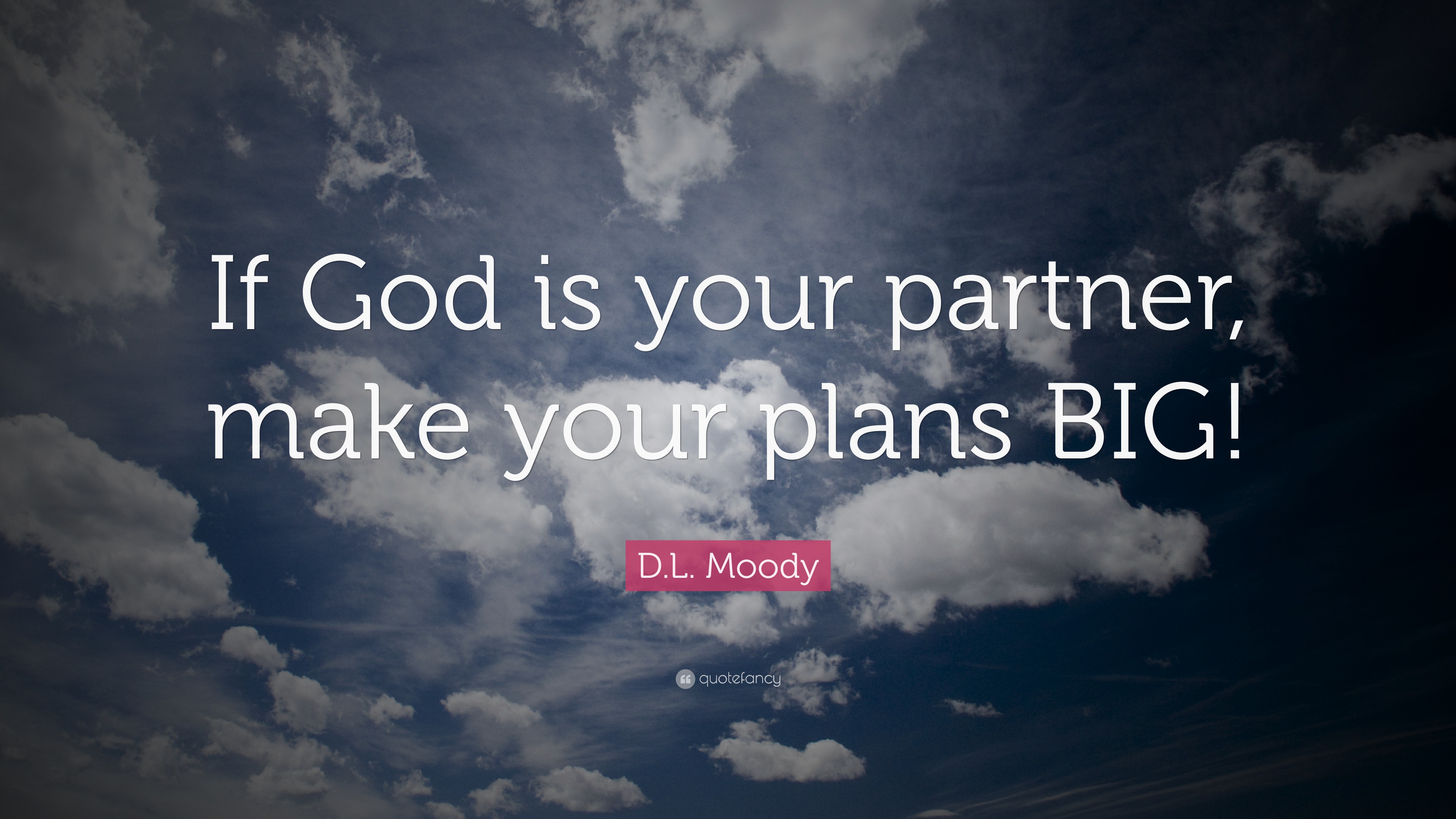 D.L. Moody Quote: “If God is your partner, make your plans BIG!”